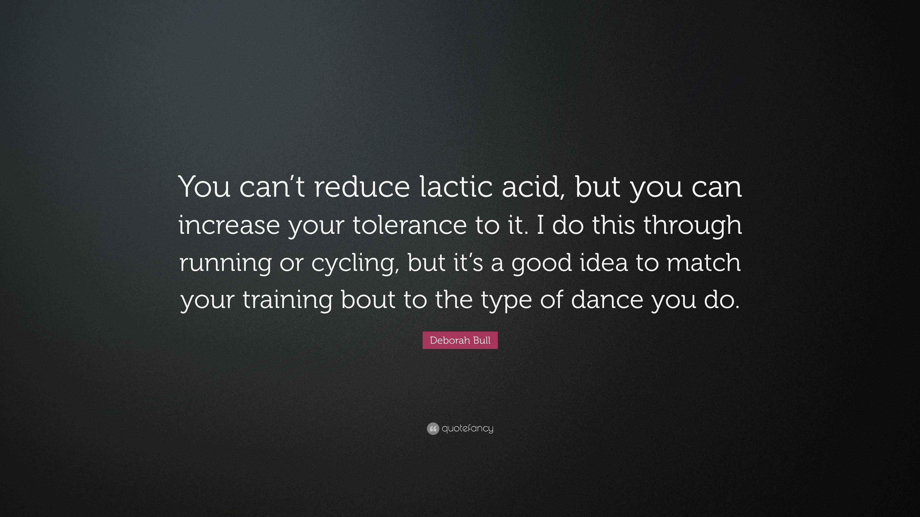 Deborah Bull Quote: “You can’t reduce lactic acid, but you can increase ...