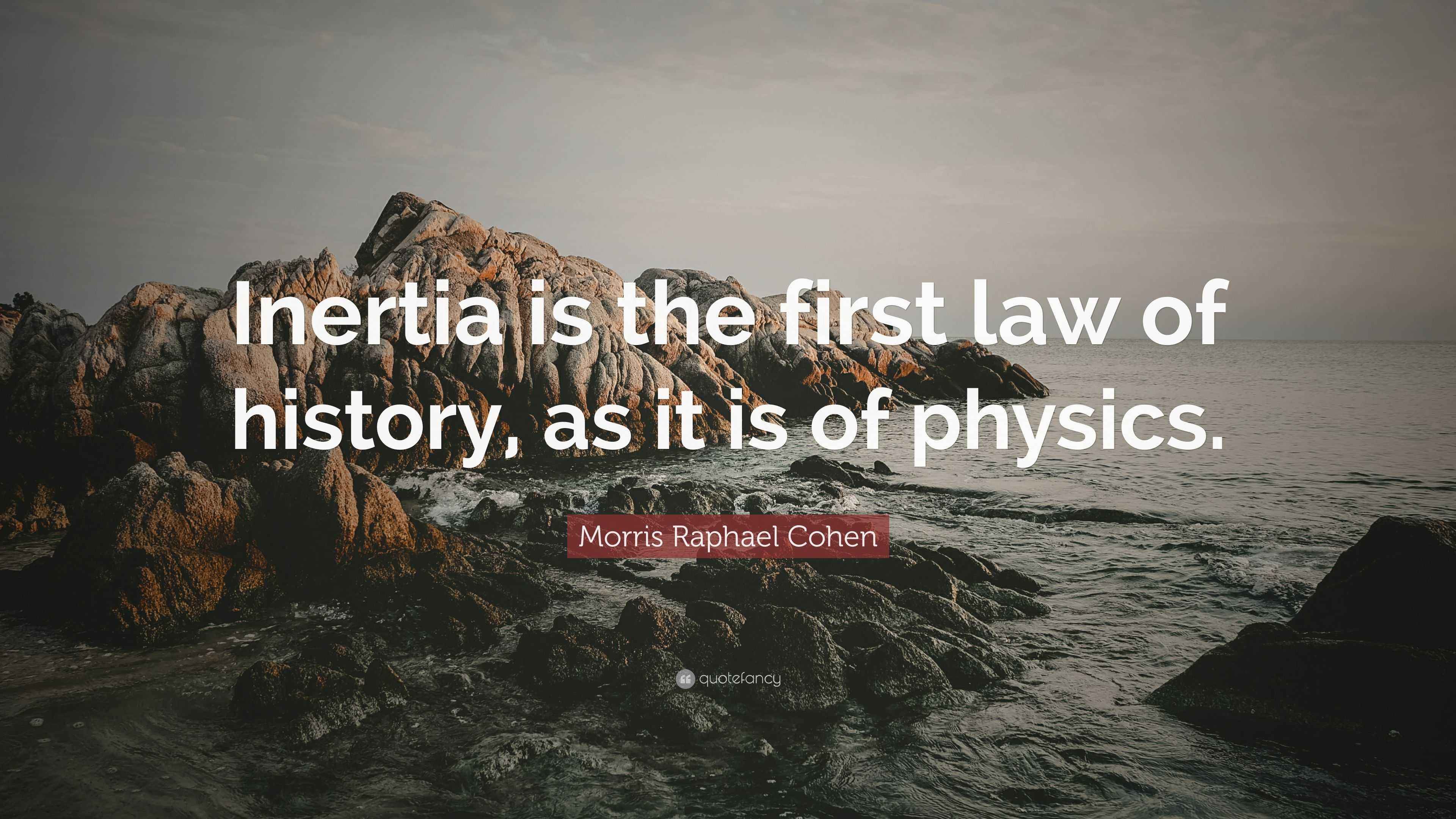 Morris Raphael Cohen Quote: “Inertia is the first law of history, as it ...