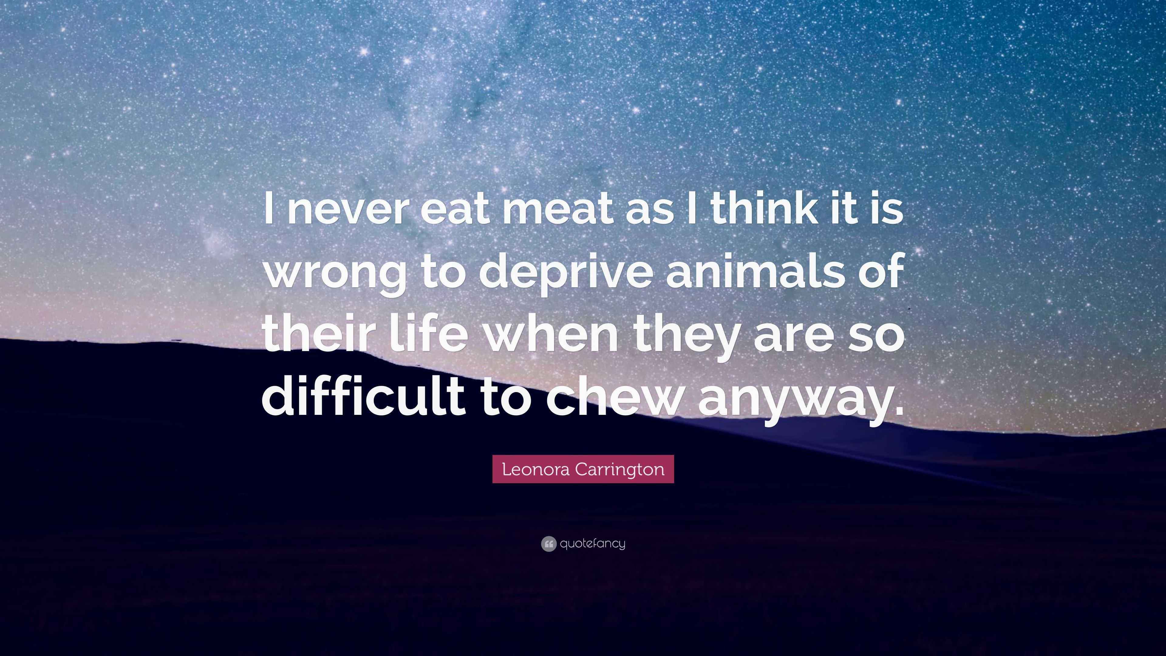 Leonora Carrington Quote: “I never eat meat as I think it is wrong to ...