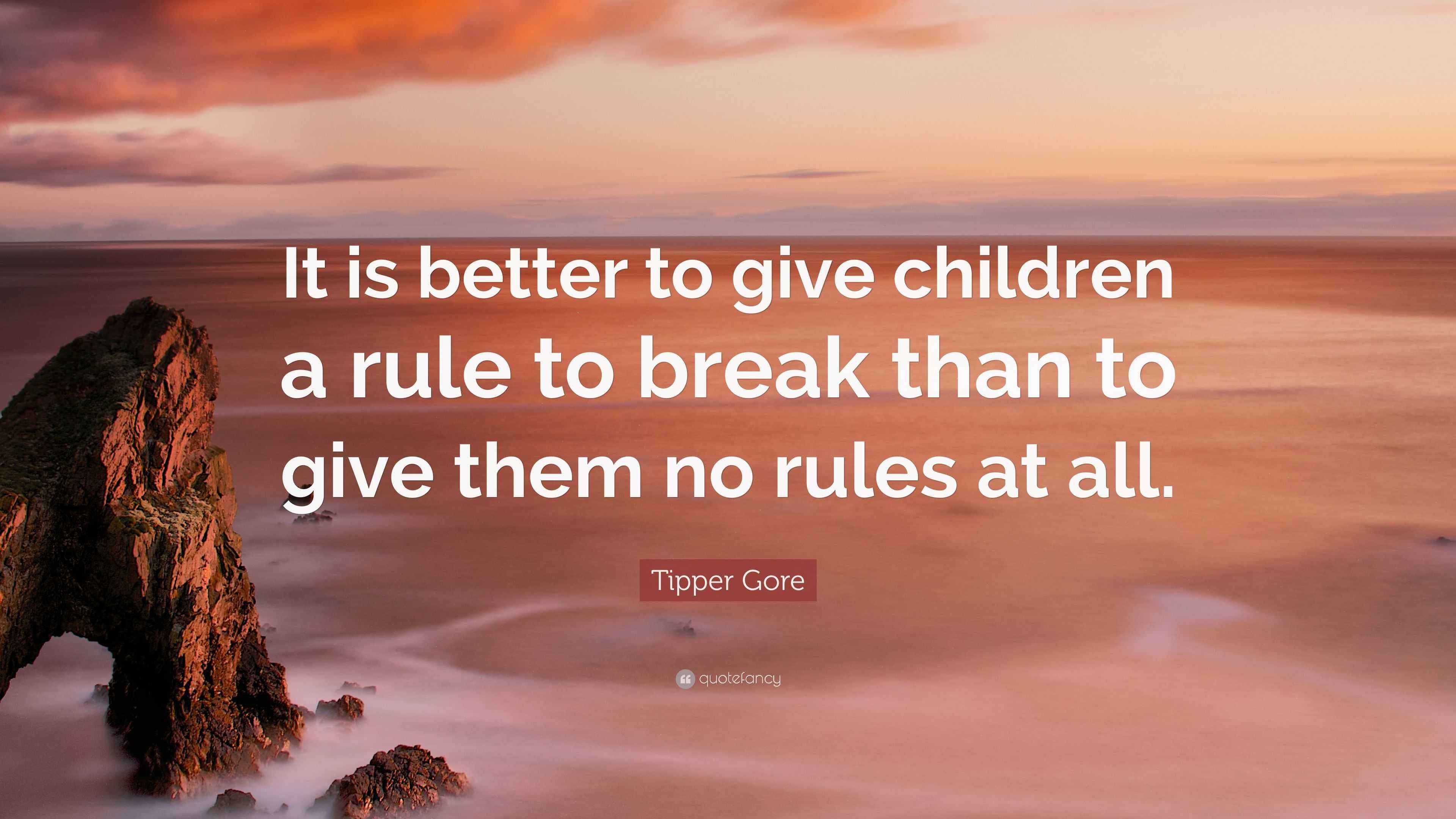 Tipper Gore Quote: “It is better to give children a rule to break than ...