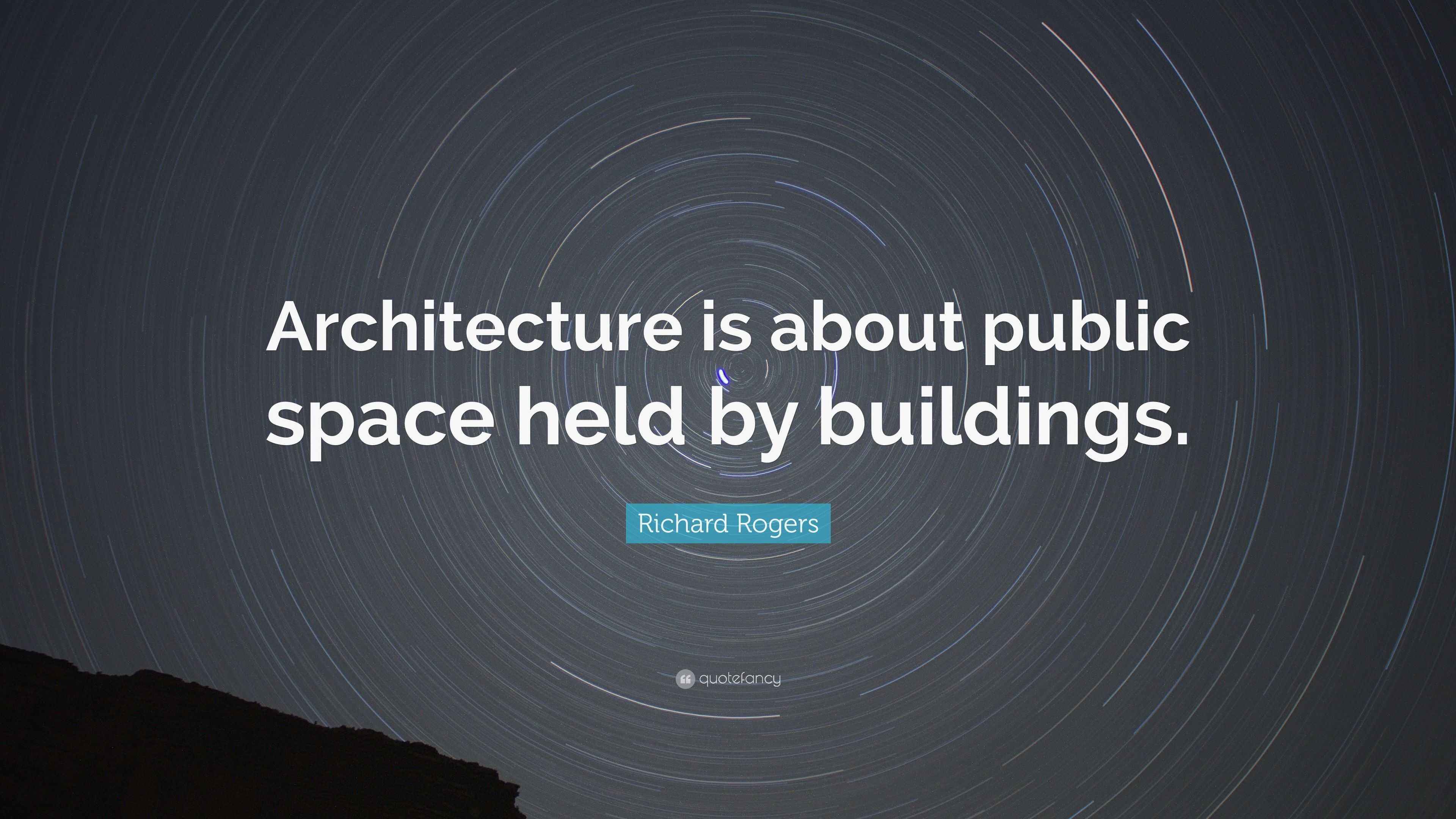 Richard Rogers Quote: “Architecture is about public space held by ...