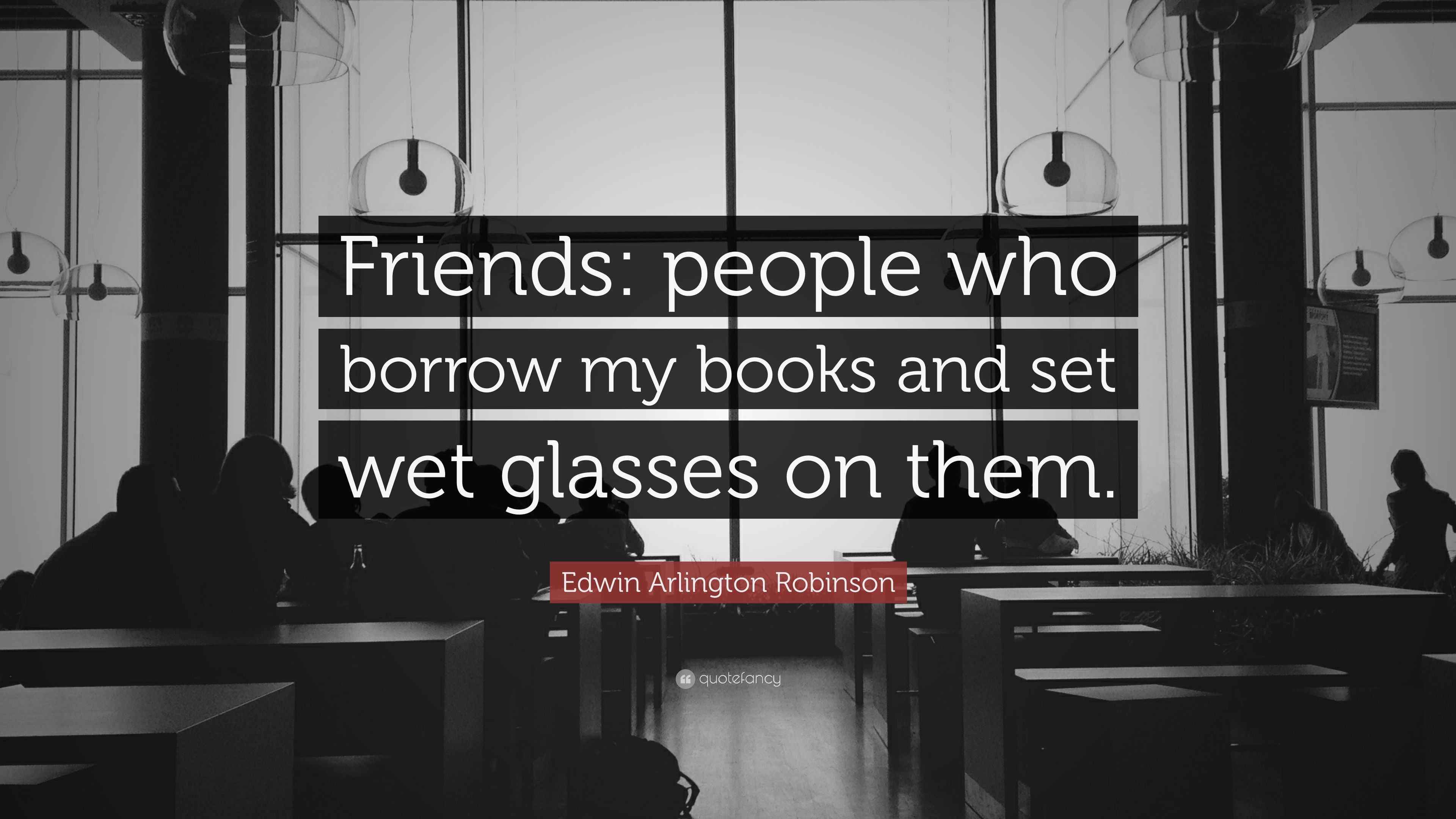 Edwin Arlington Robinson Quote: “Friends: people who borrow my books ...