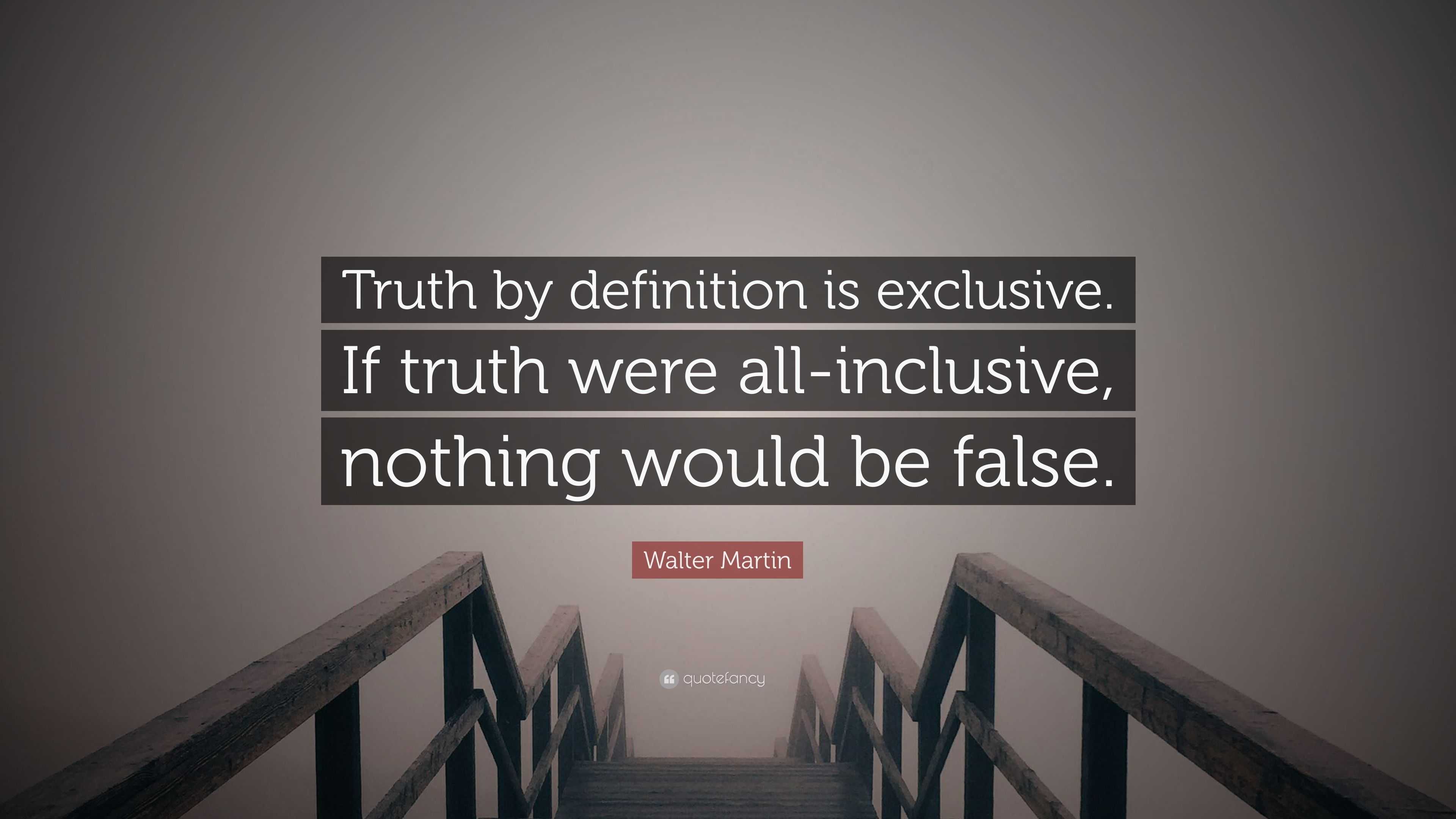 Walter Martin Quote: “Truth by definition is exclusive. If truth were ...