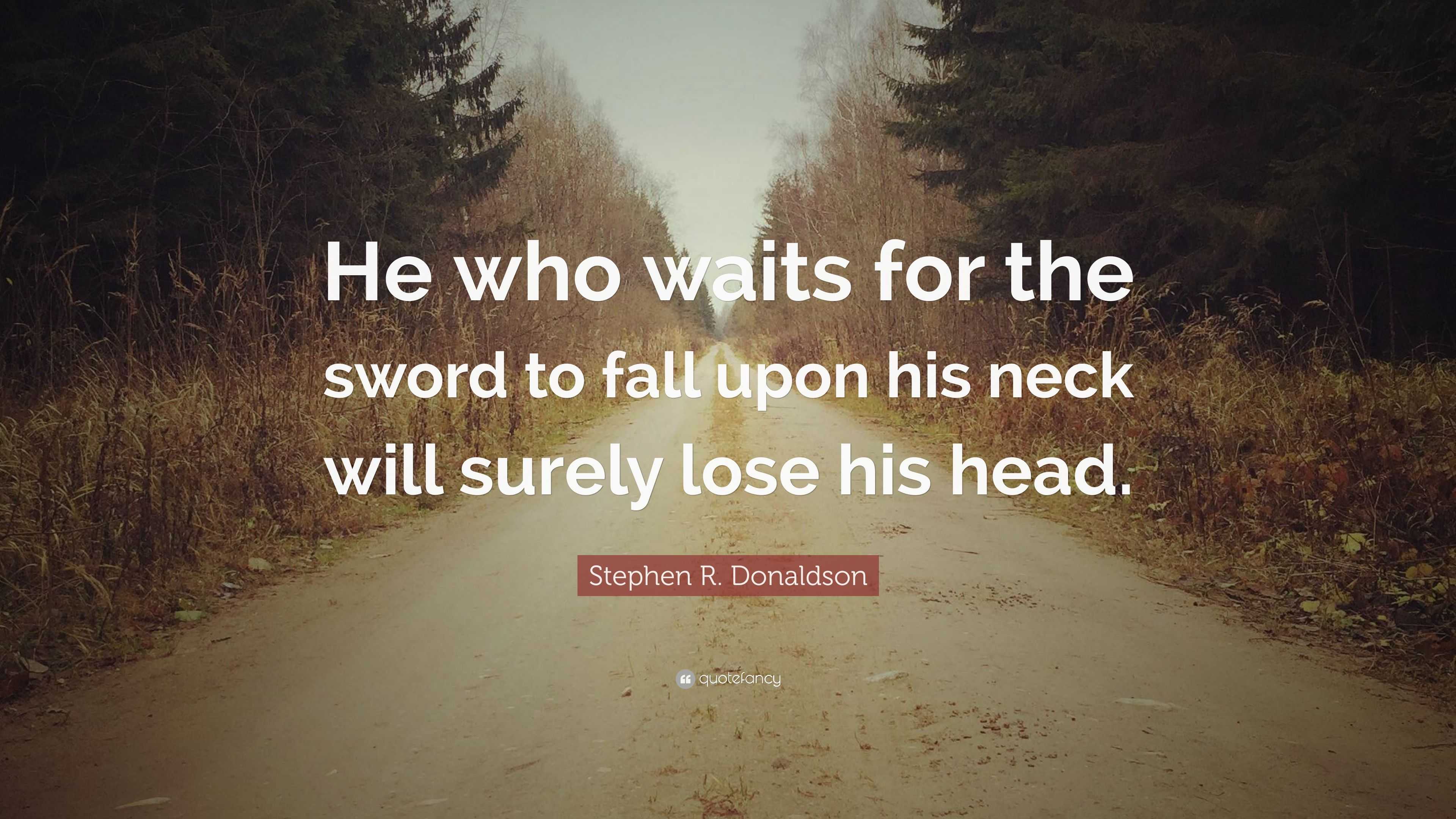 Stephen R. Donaldson Quote: “He who waits for the sword to fall upon ...