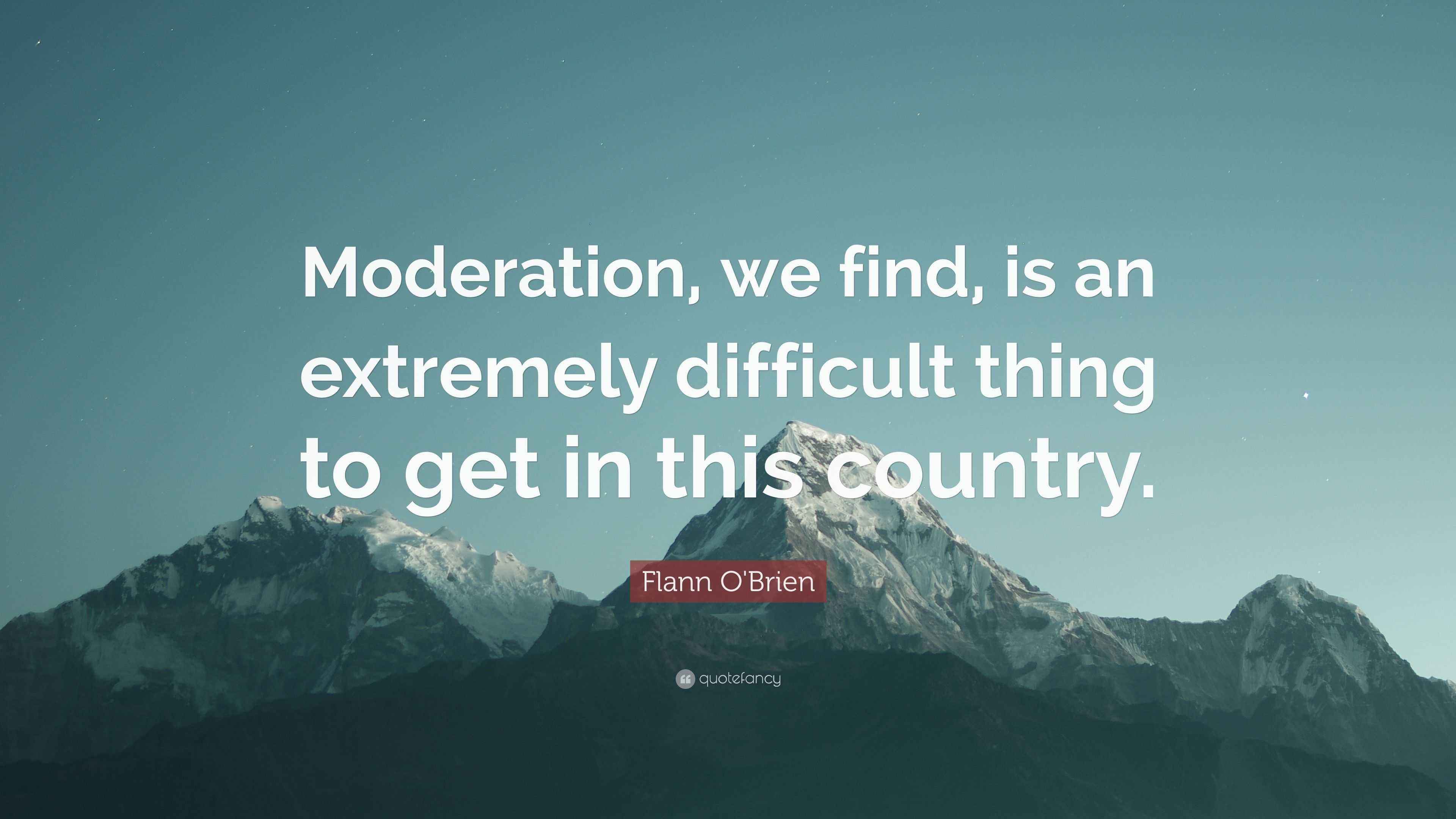 Flann O'Brien Quote: “Moderation, we find, is an extremely difficult ...