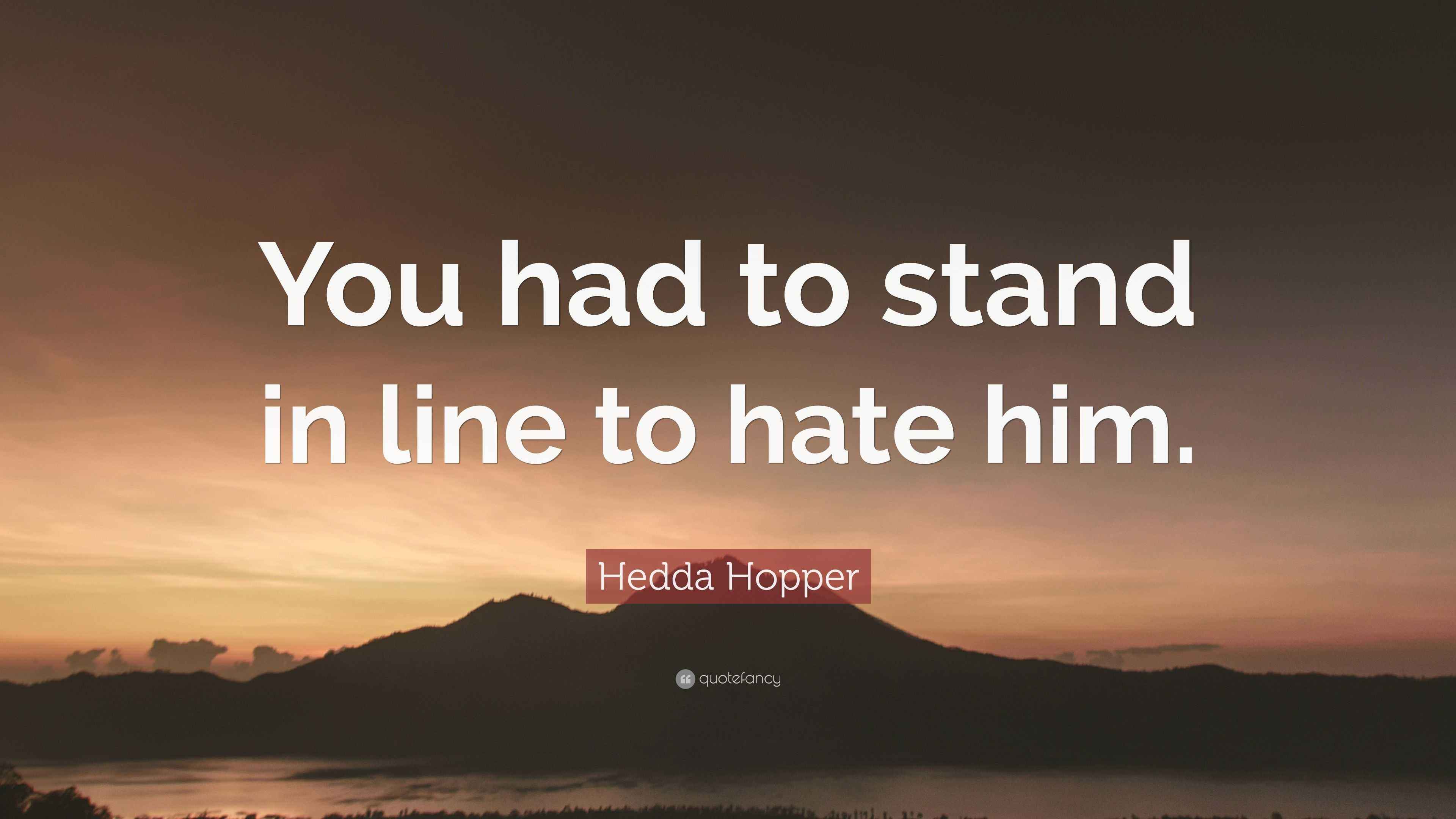 Hedda Hopper Quote: “You had to stand in line to hate him.”