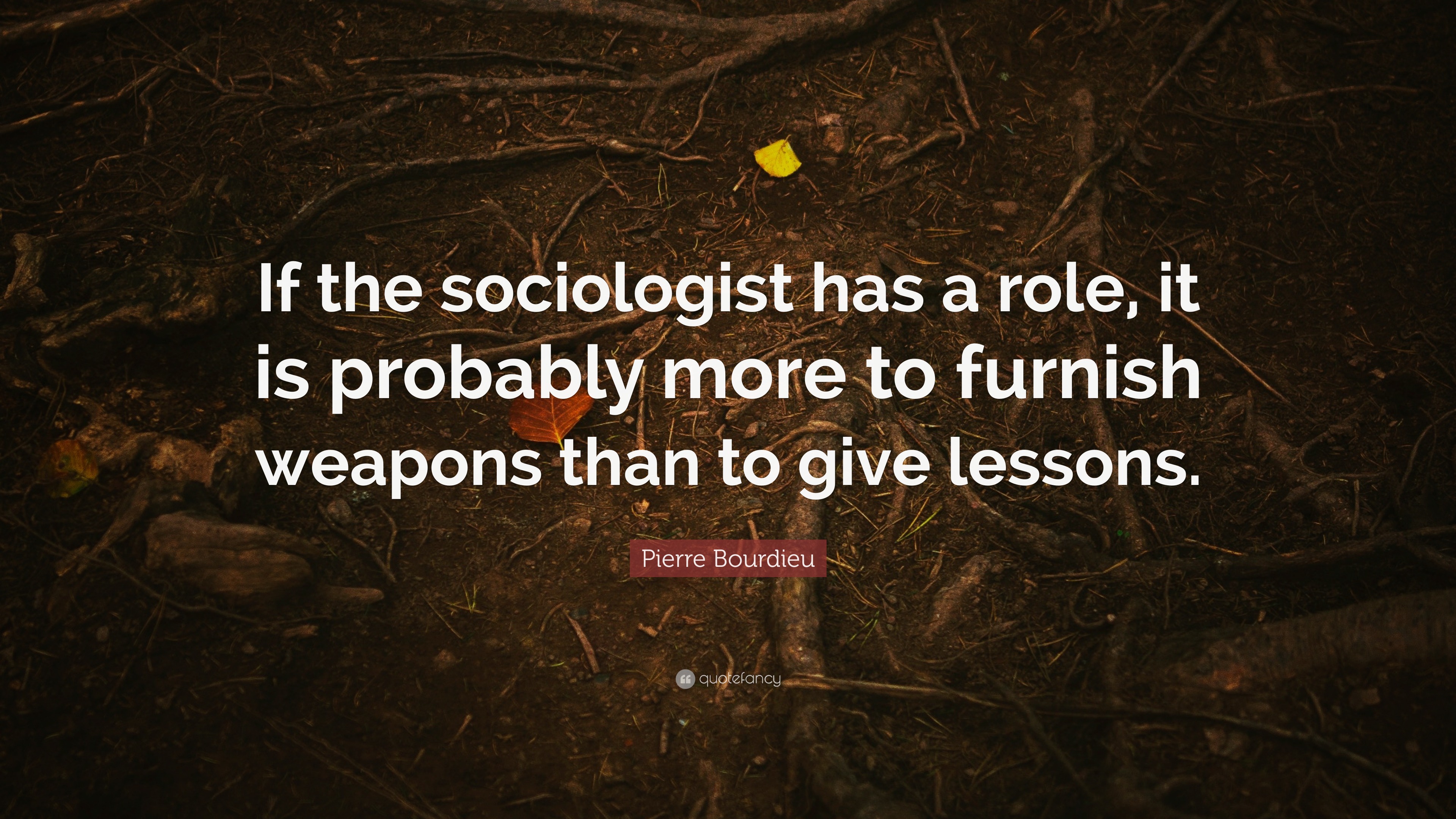 Pierre Bourdieu Quote: “If the sociologist has a role, it is probably ...
