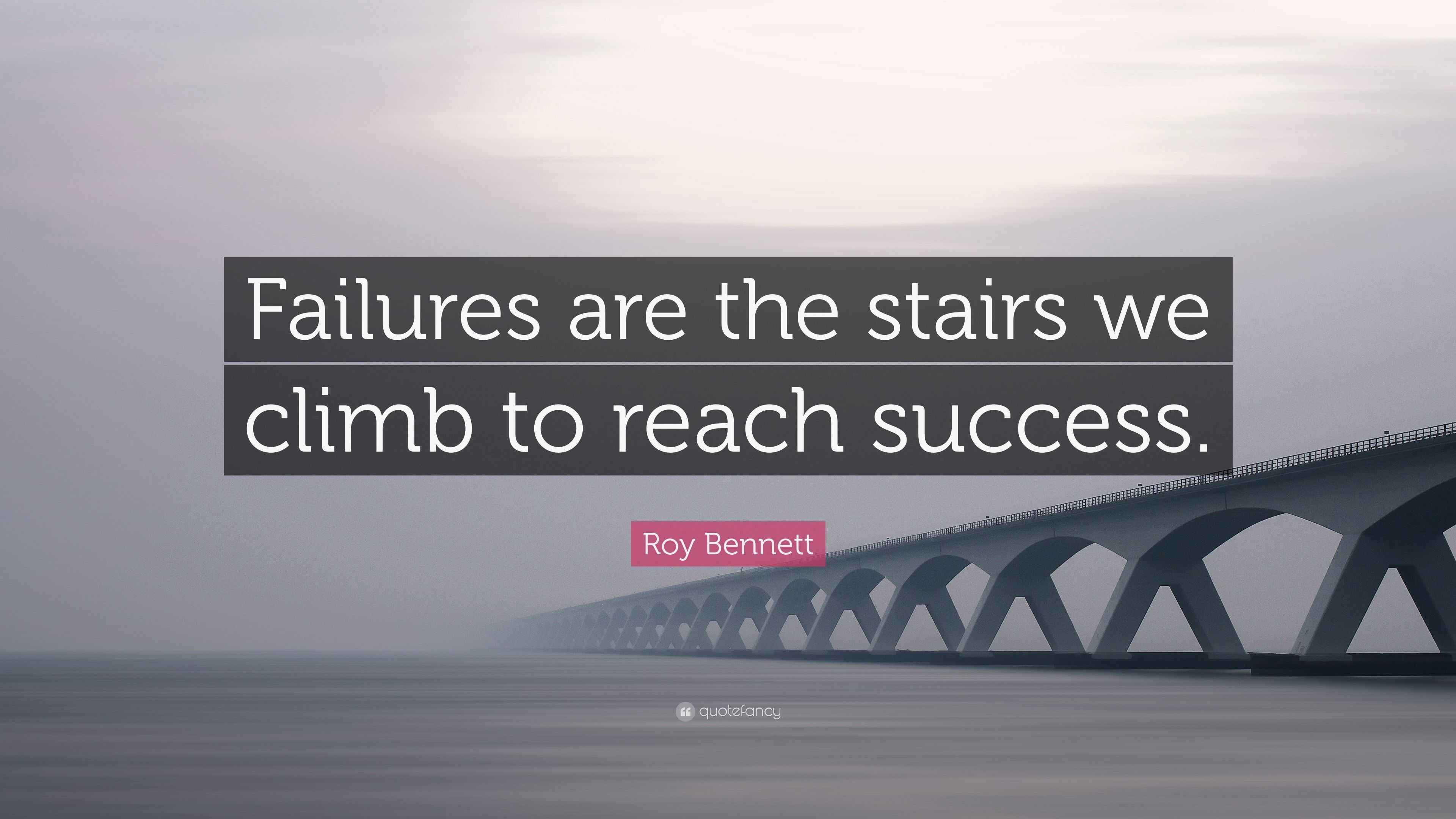 Roy Bennett Quote: “Failures are the stairs we climb to reach success.”