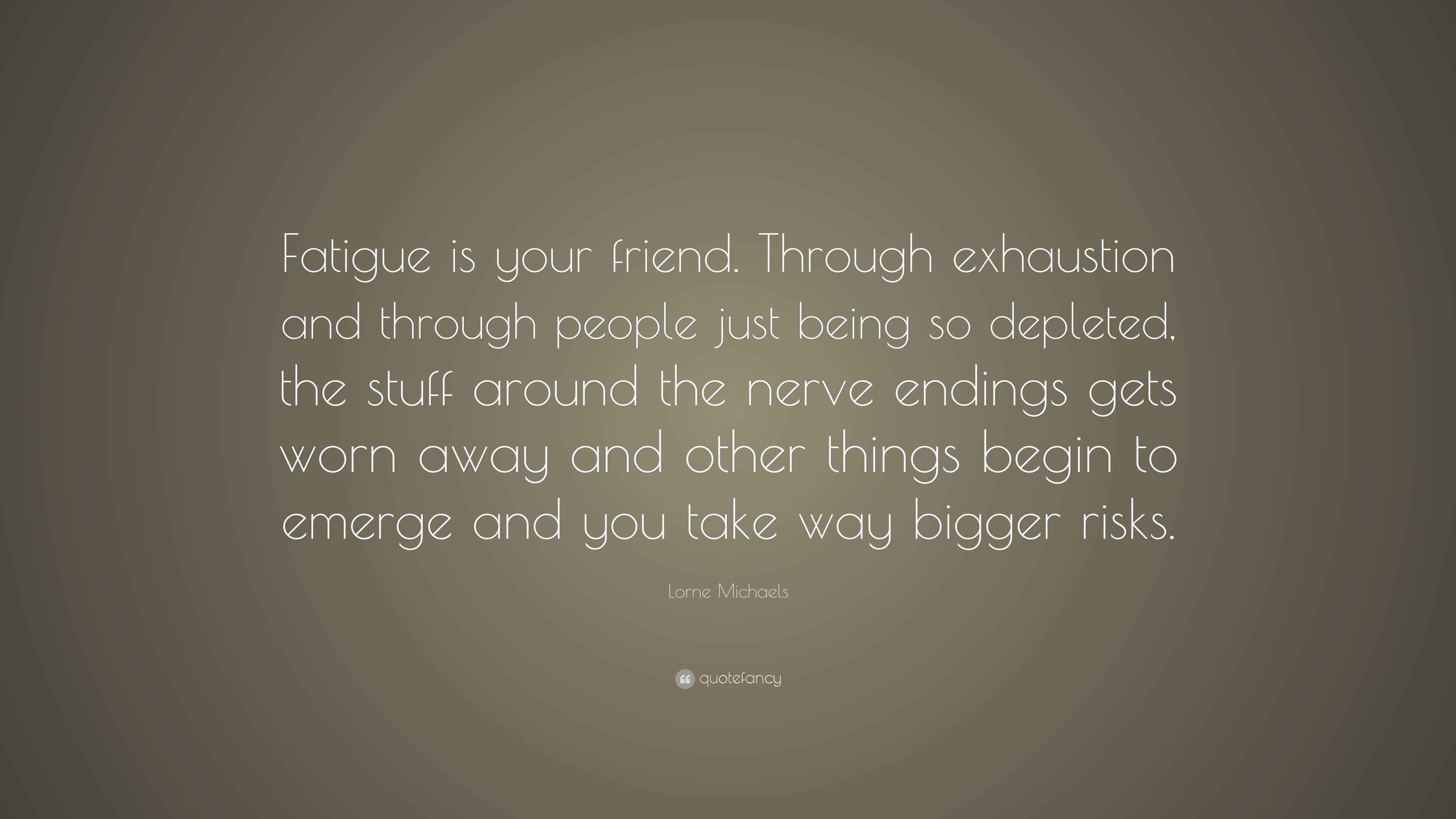 Lorne Michaels Quote: “Fatigue is your friend. Through exhaustion and ...