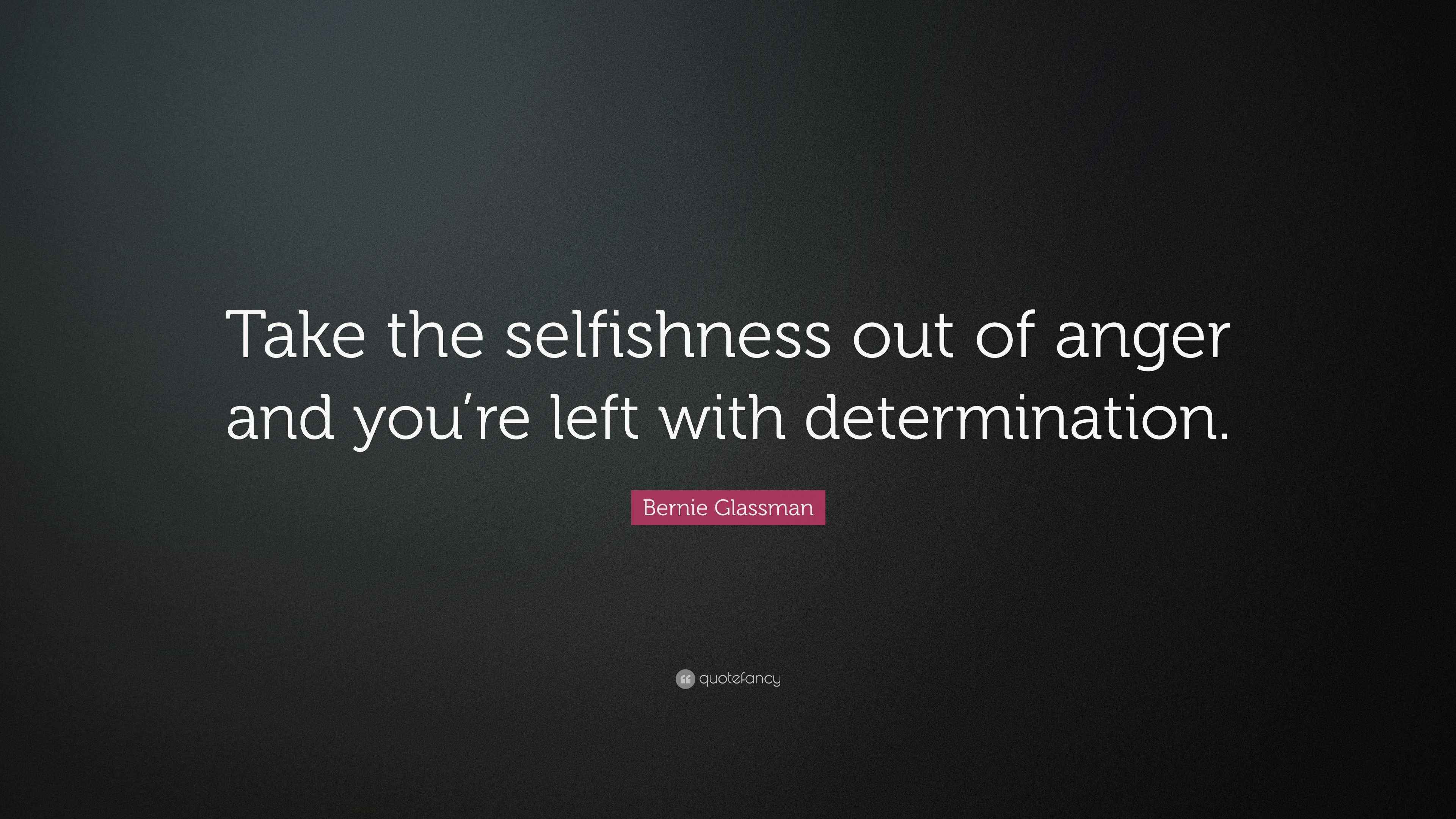 Bernie Glassman Quote: “Take the selfishness out of anger and you’re ...