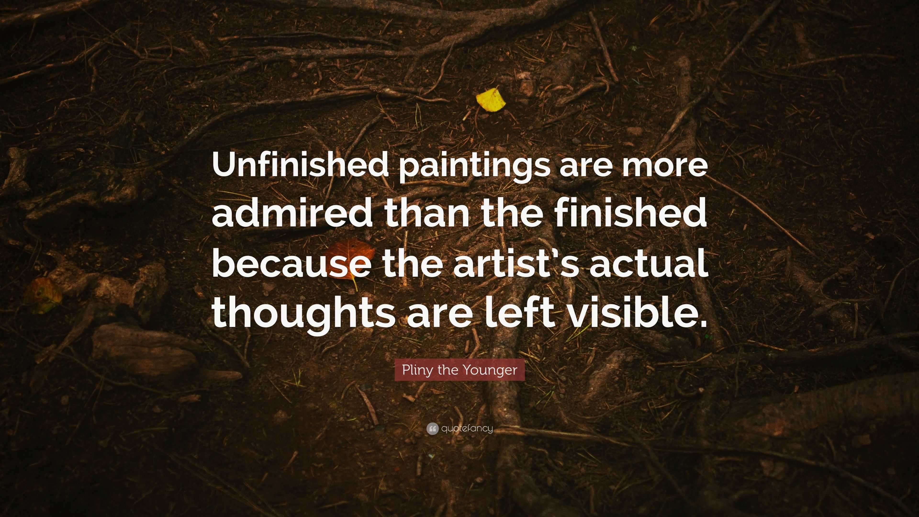 Pliny the Younger Quote: “Unfinished paintings are more admired than ...