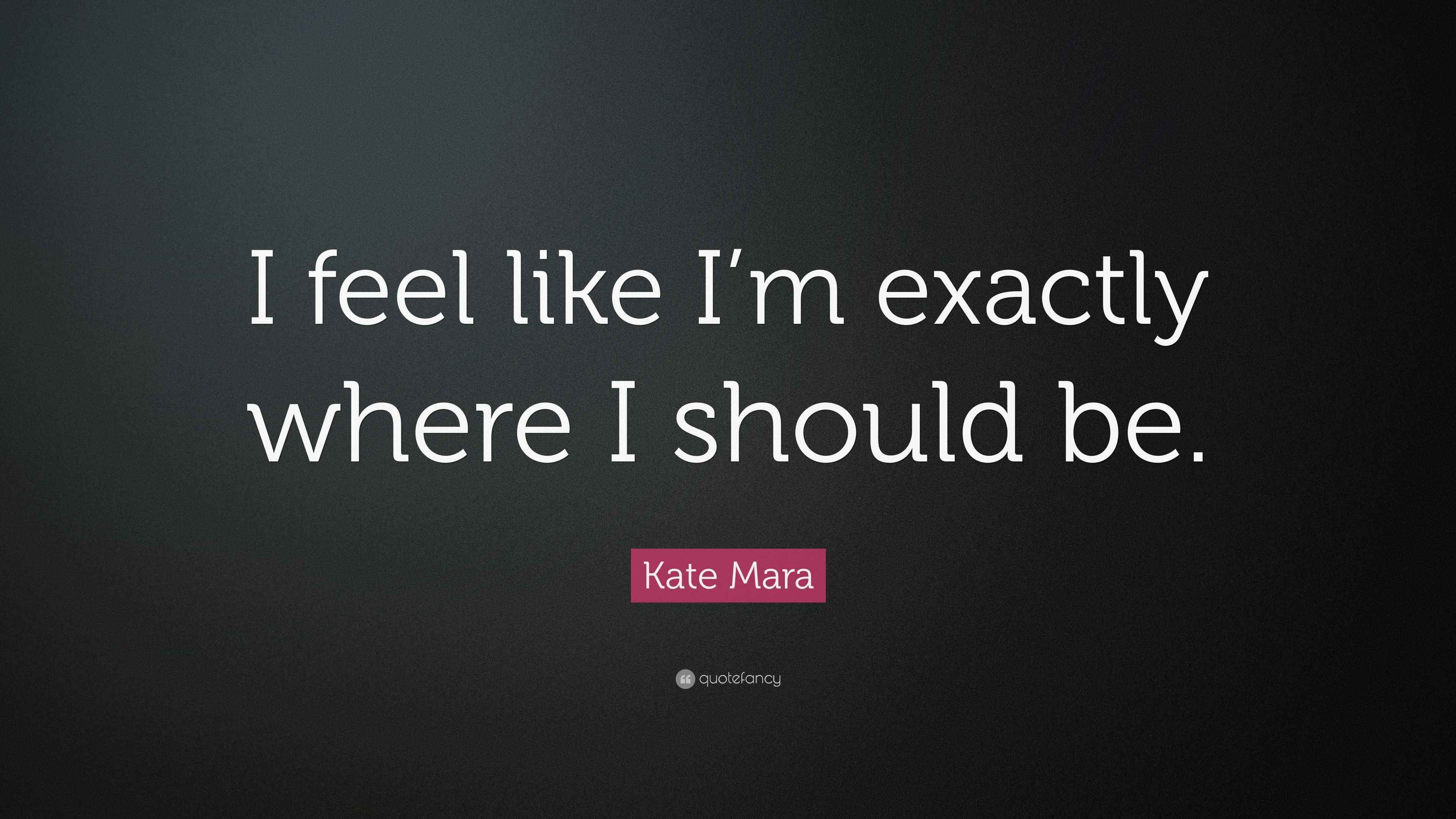 Kate Mara Quote: “I feel like I’m exactly where I should be.”