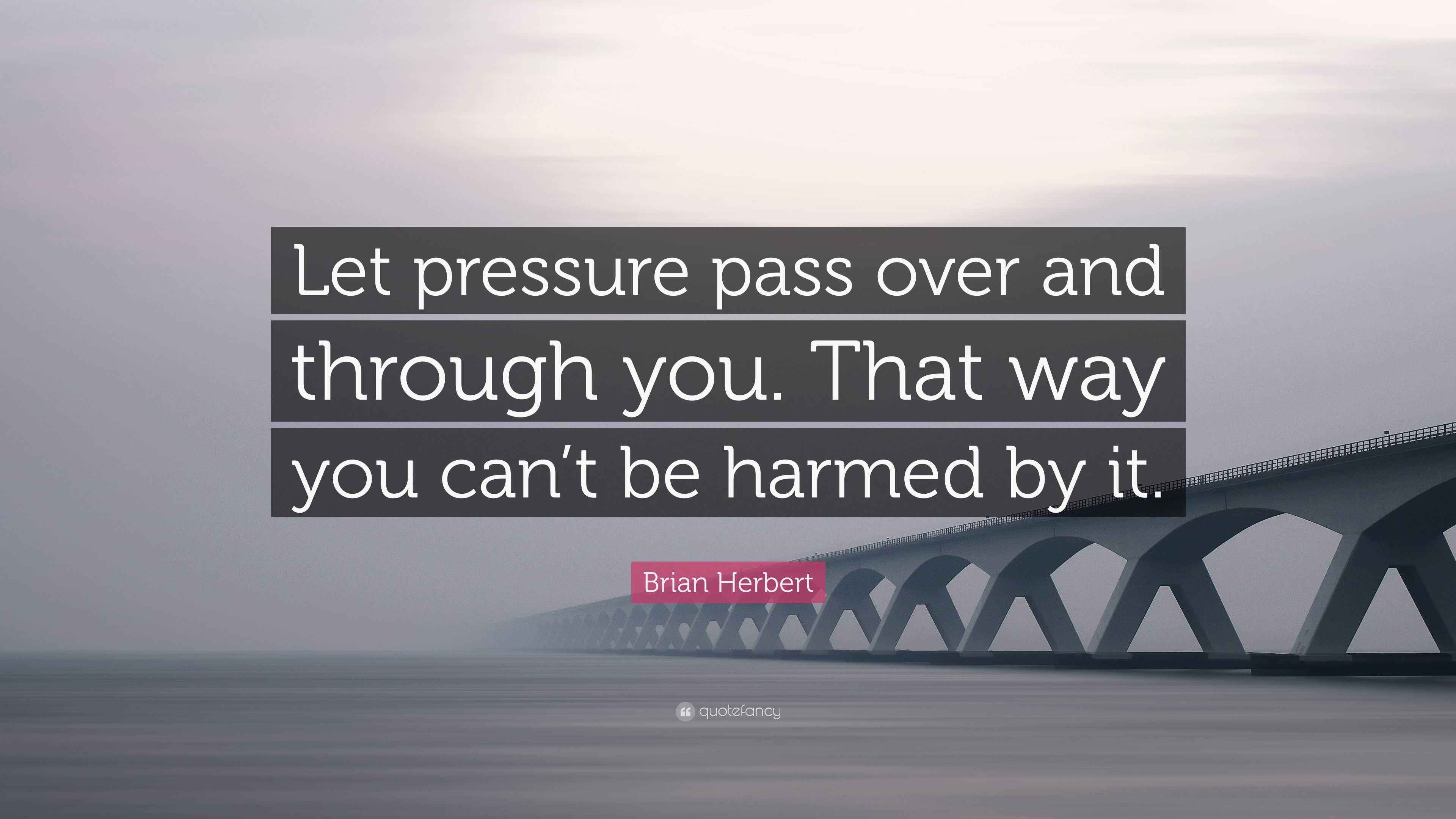 Brian Herbert Quote: “Let pressure pass over and through you. That way ...