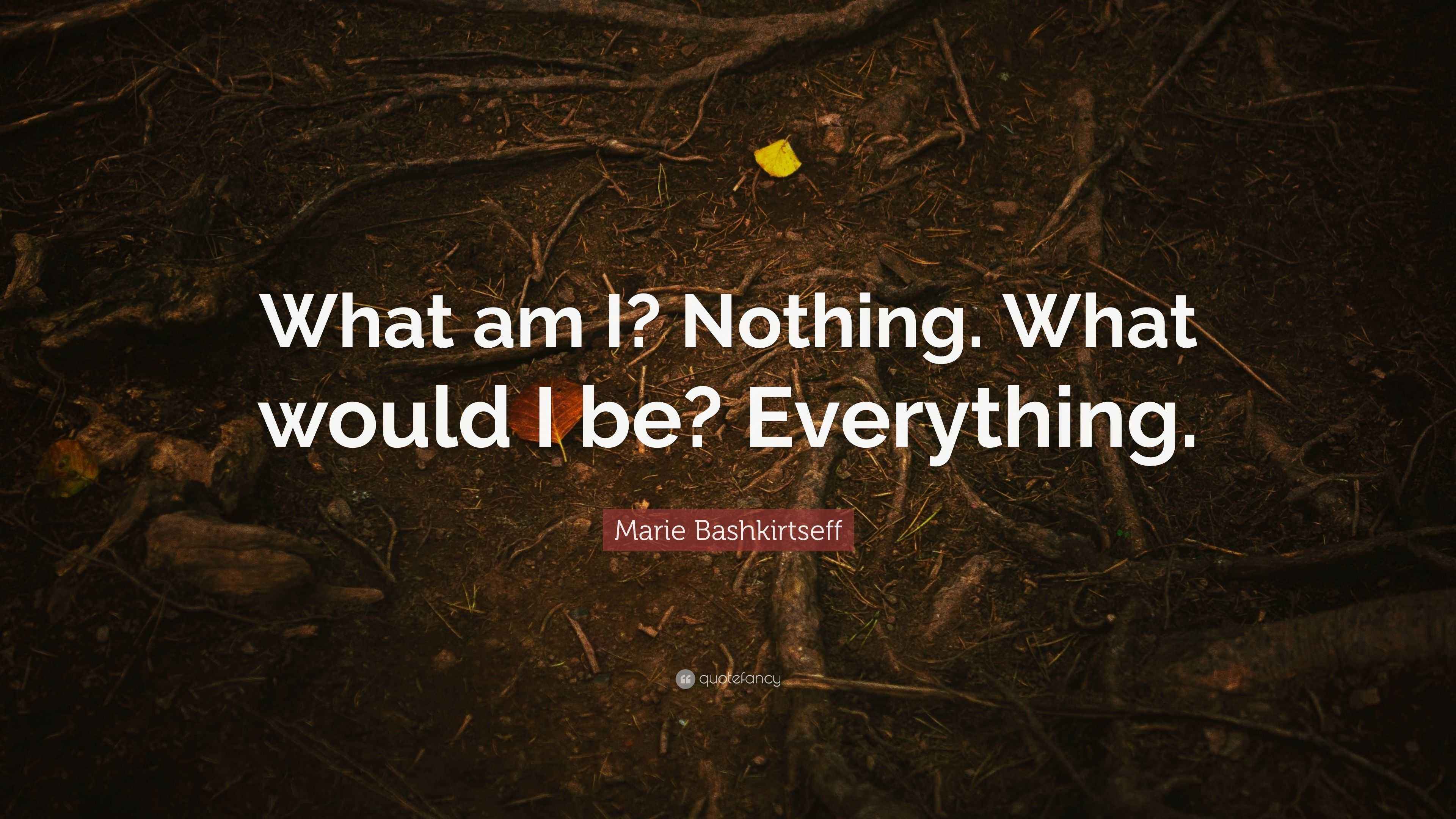 Marie Bashkirtseff Quote: “What am I? Nothing. What would I be ...