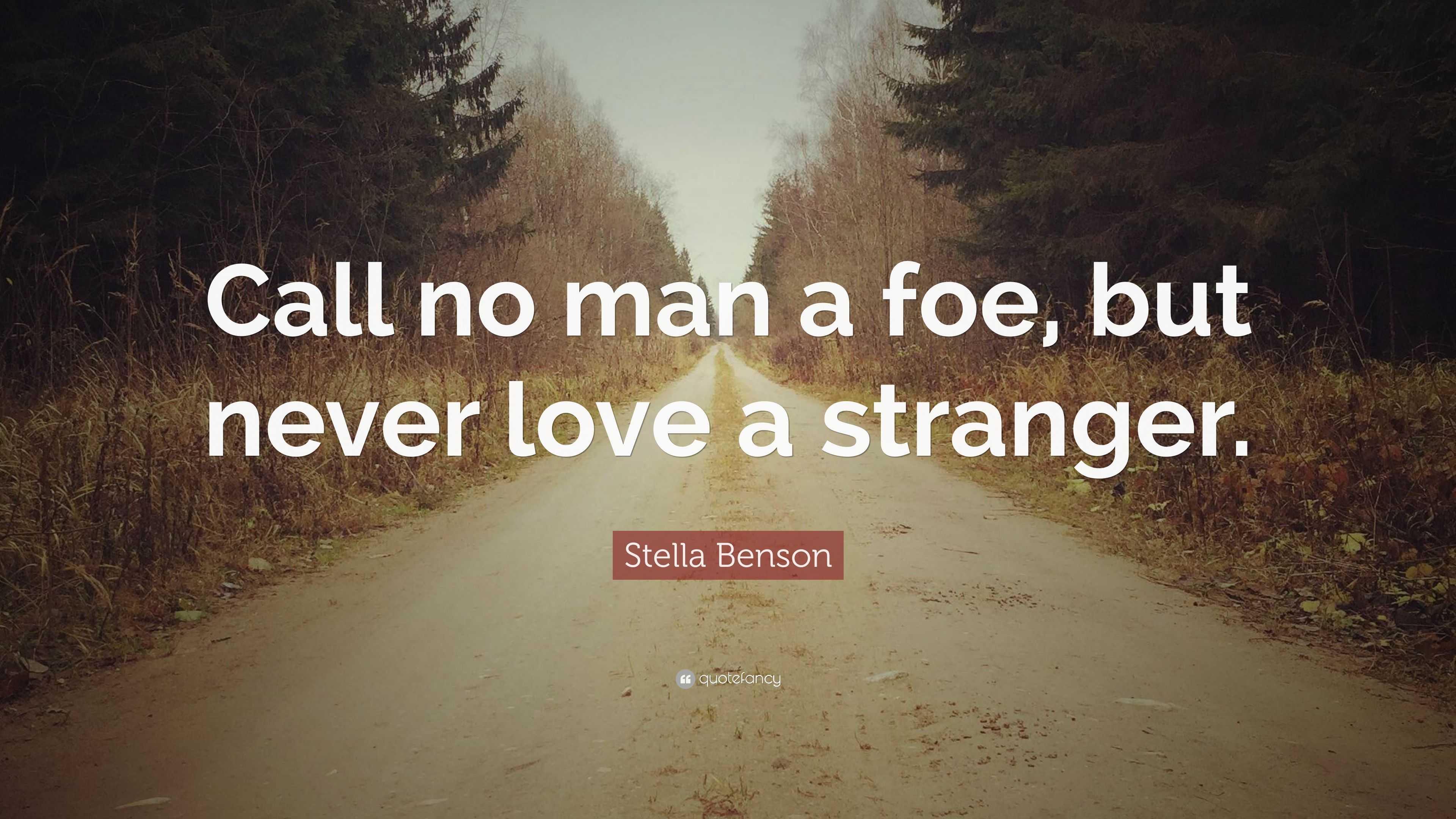 Stella Benson Quote: “Call no man a foe, but never love a stranger.”