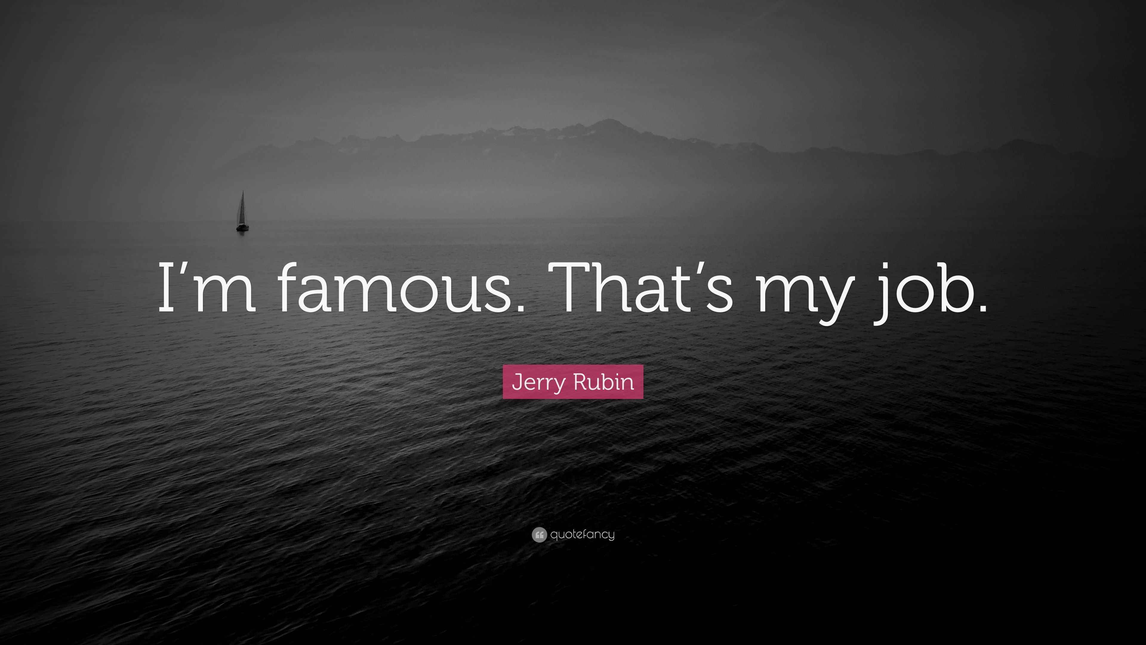 Jerry Rubin Quote: “I’m famous. That’s my job.”