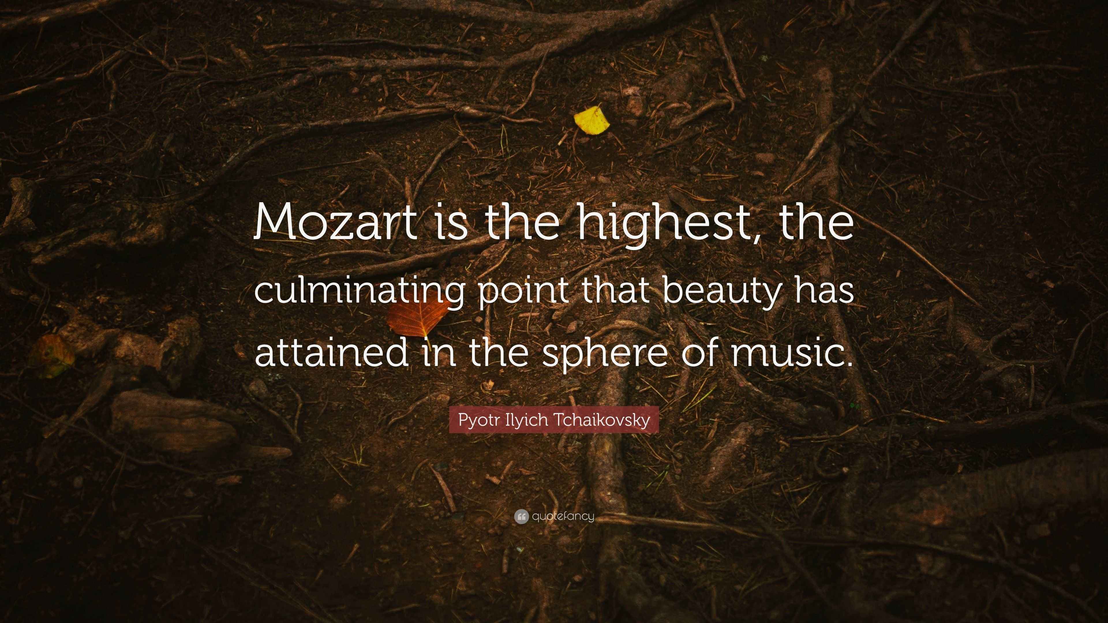 Pyotr Ilyich Tchaikovsky Quote: “Mozart is the highest, the culminating ...