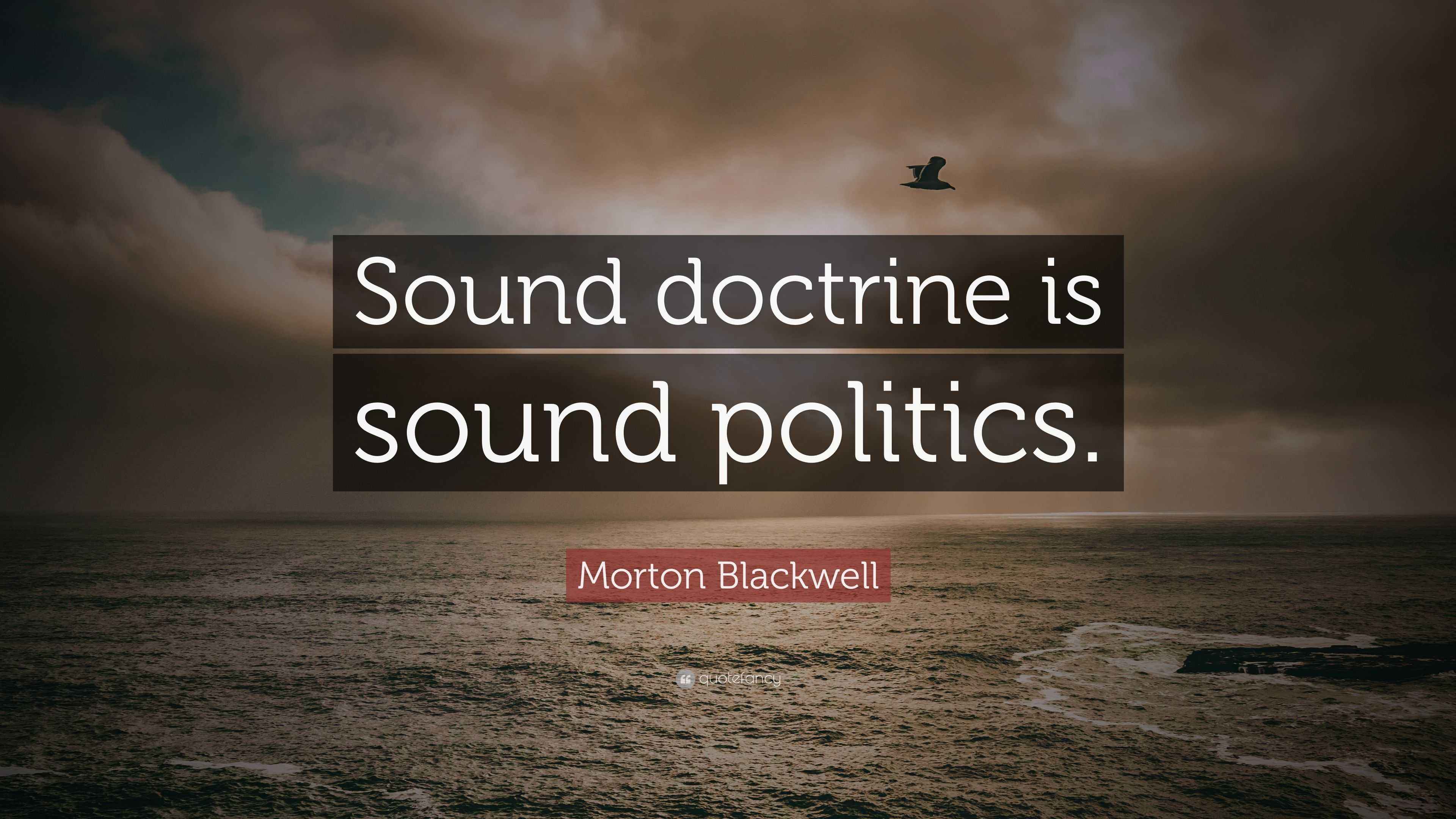 Morton Blackwell Quote: “Sound doctrine is sound politics.”