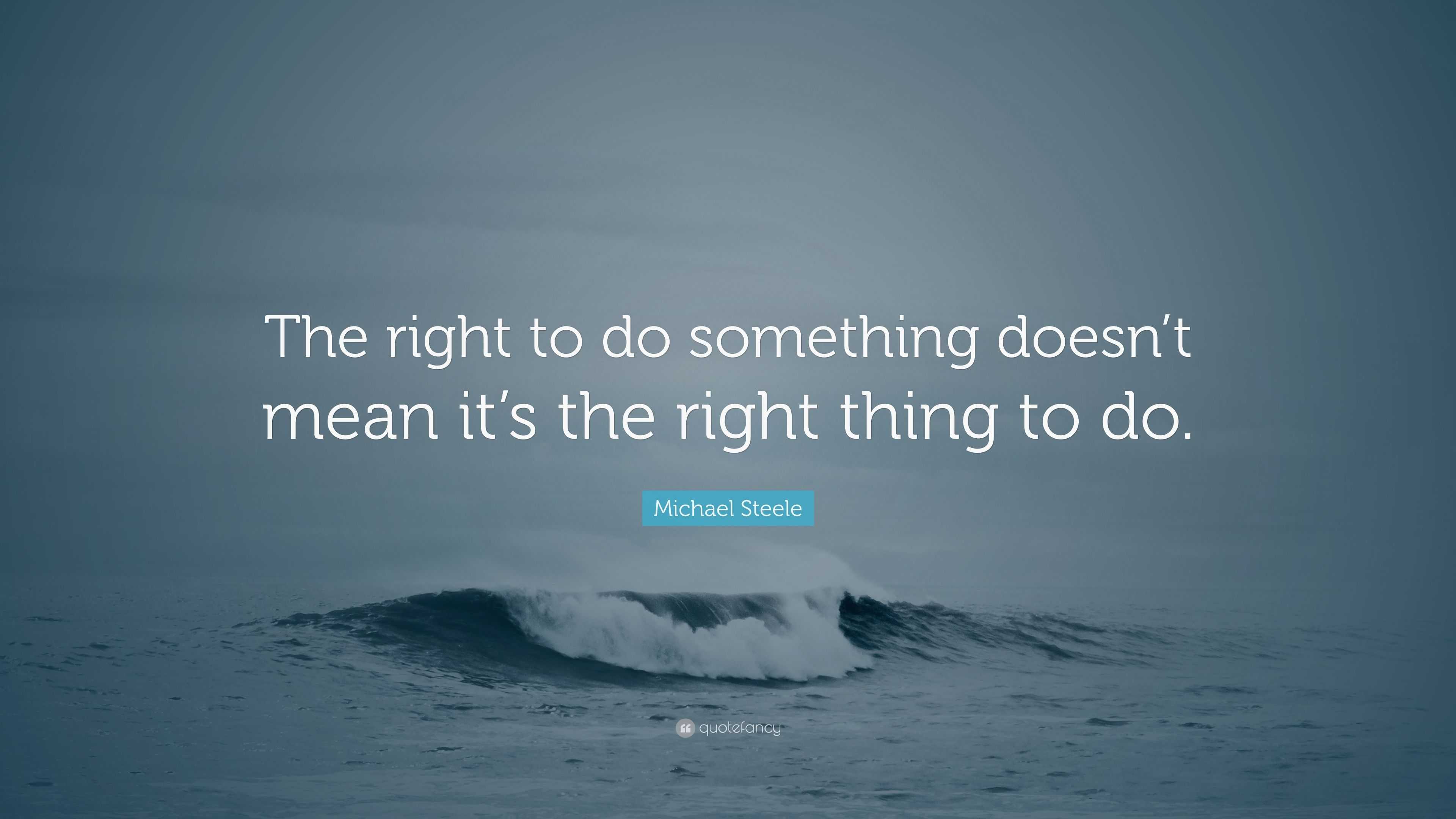 Michael Steele Quote: “The right to do something doesn’t mean it’s the ...