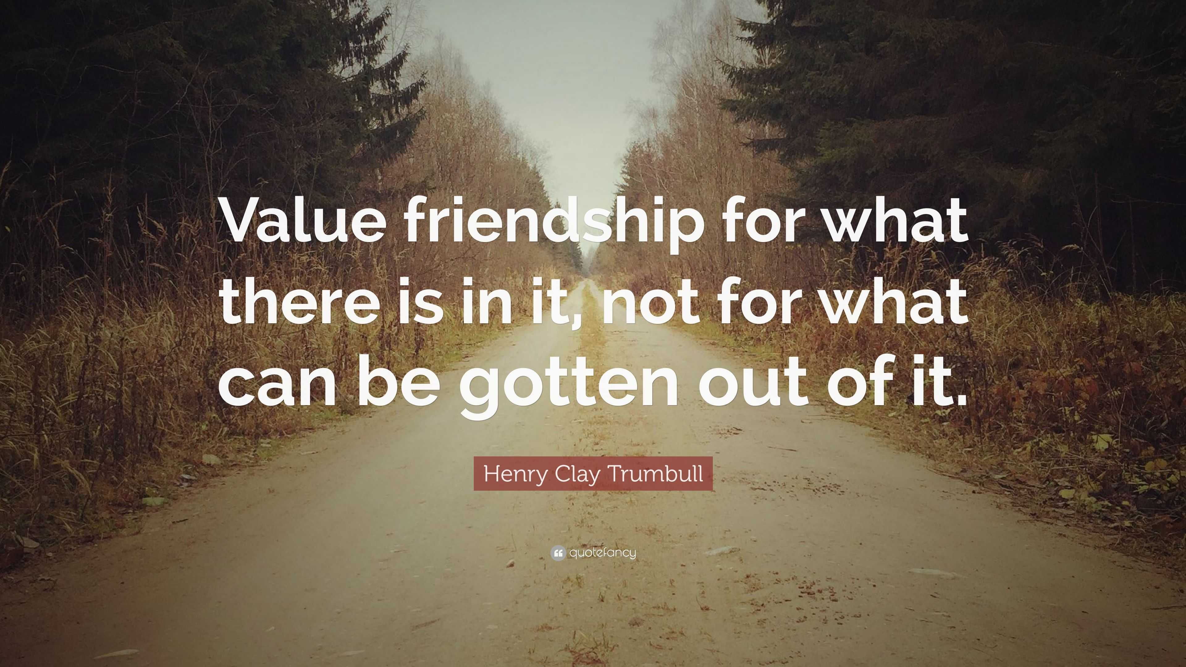 Henry Clay Trumbull Quote: “Value friendship for what there is in it ...