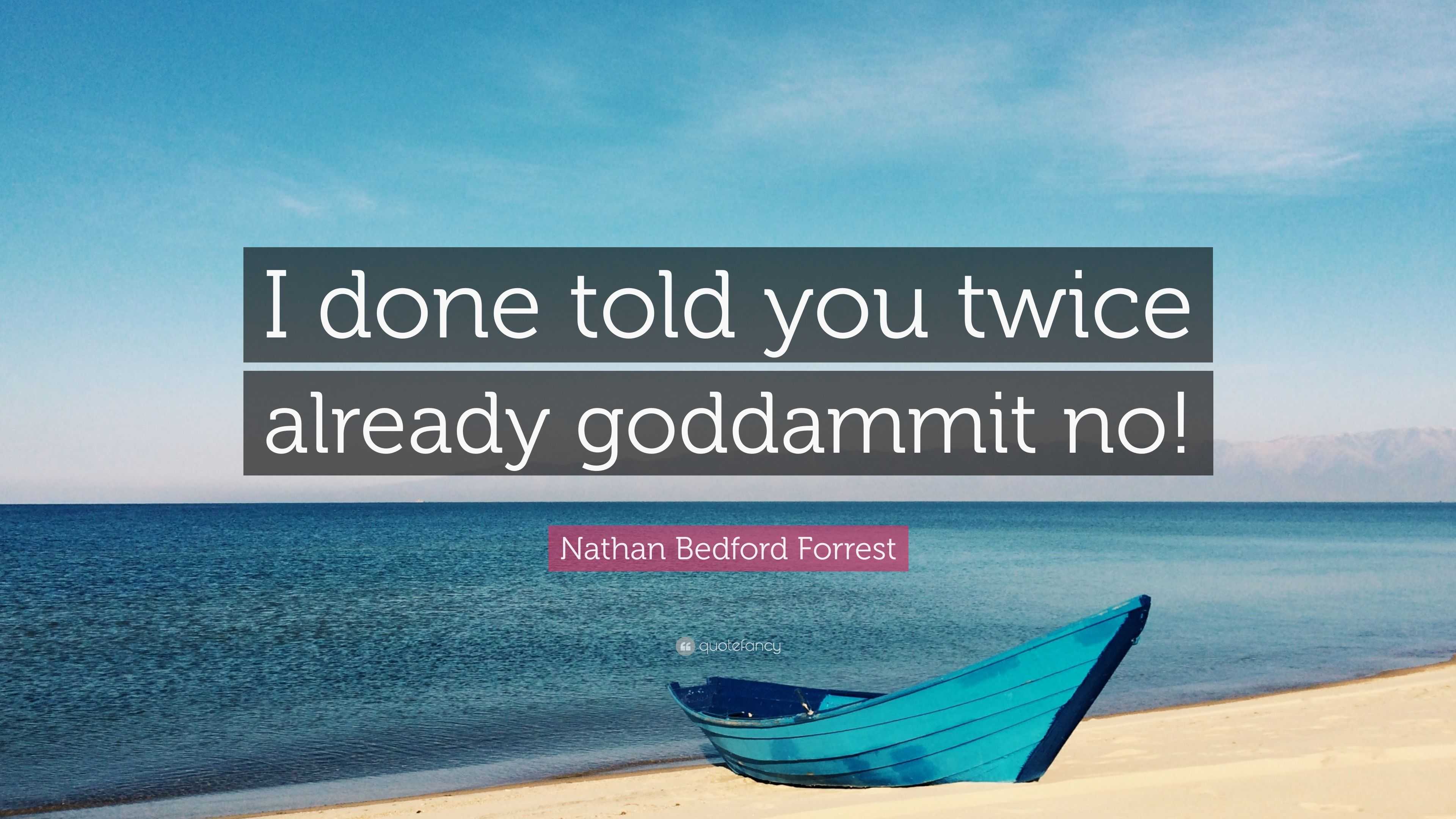 Nathan Bedford Forrest Quote: “I done told you twice already goddammit no!”
