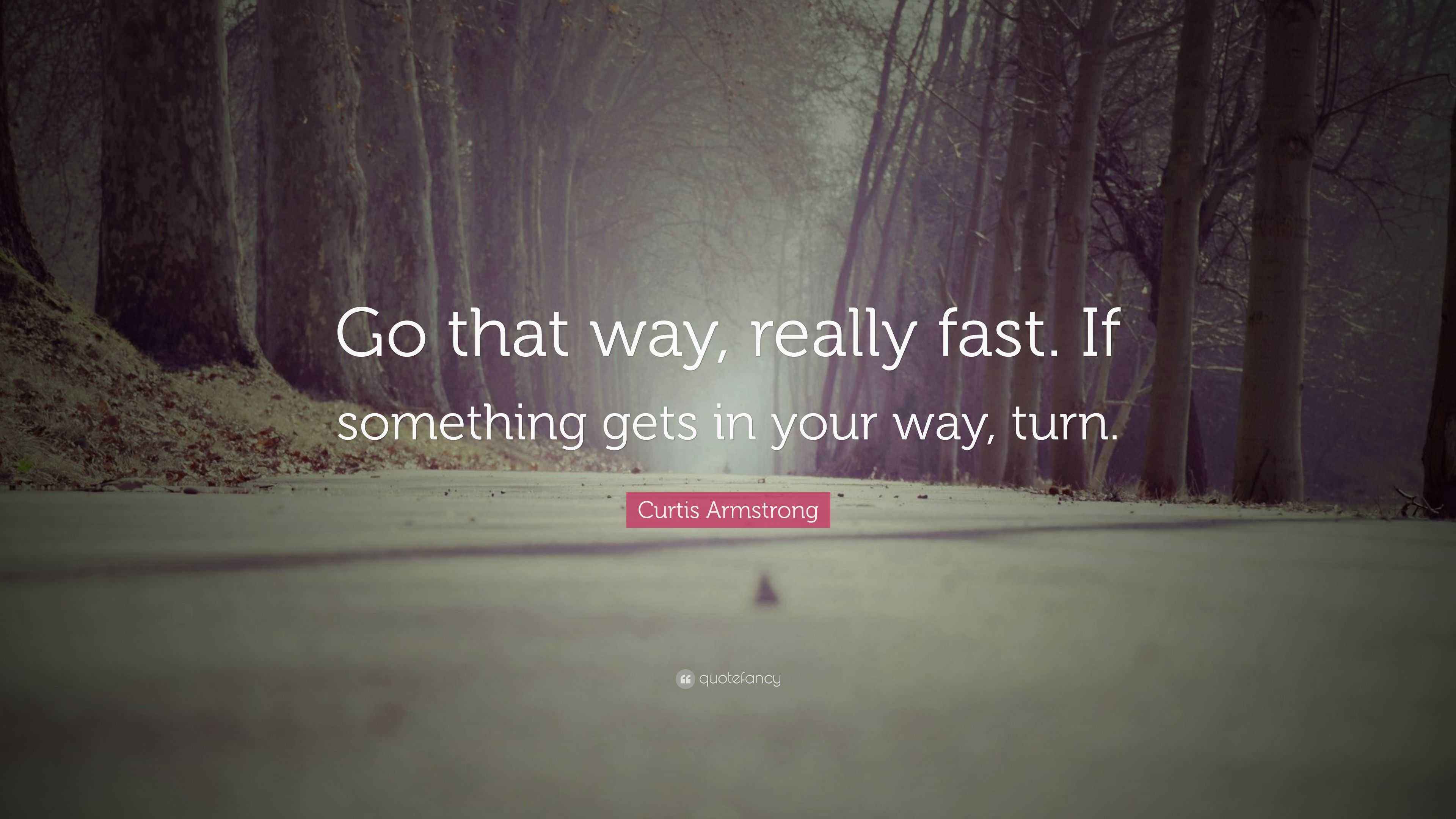 Curtis Armstrong Quote: “Go that way, really fast. If something gets in ...