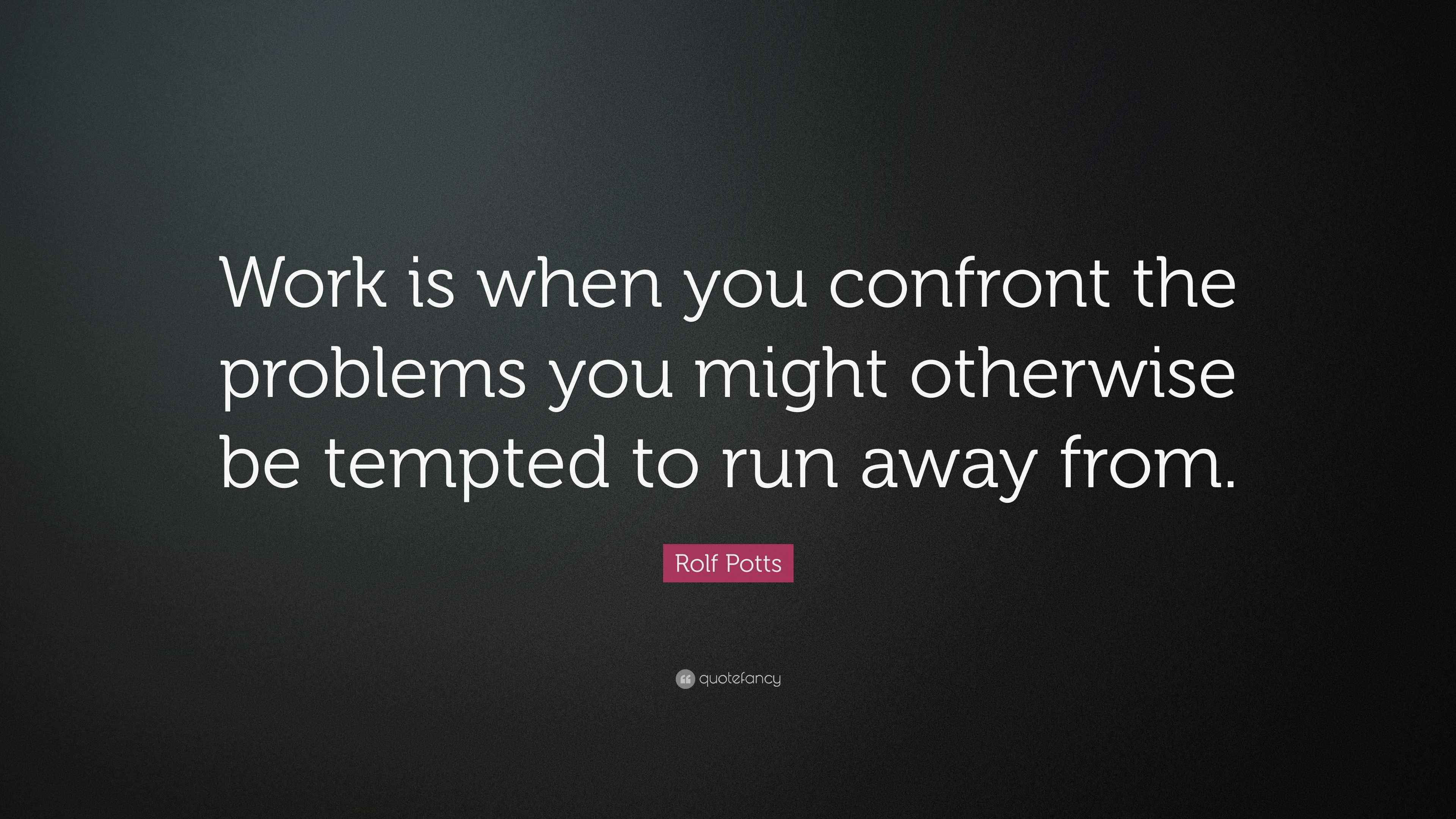 Rolf Potts Quote: “Work is when you confront the problems you might ...