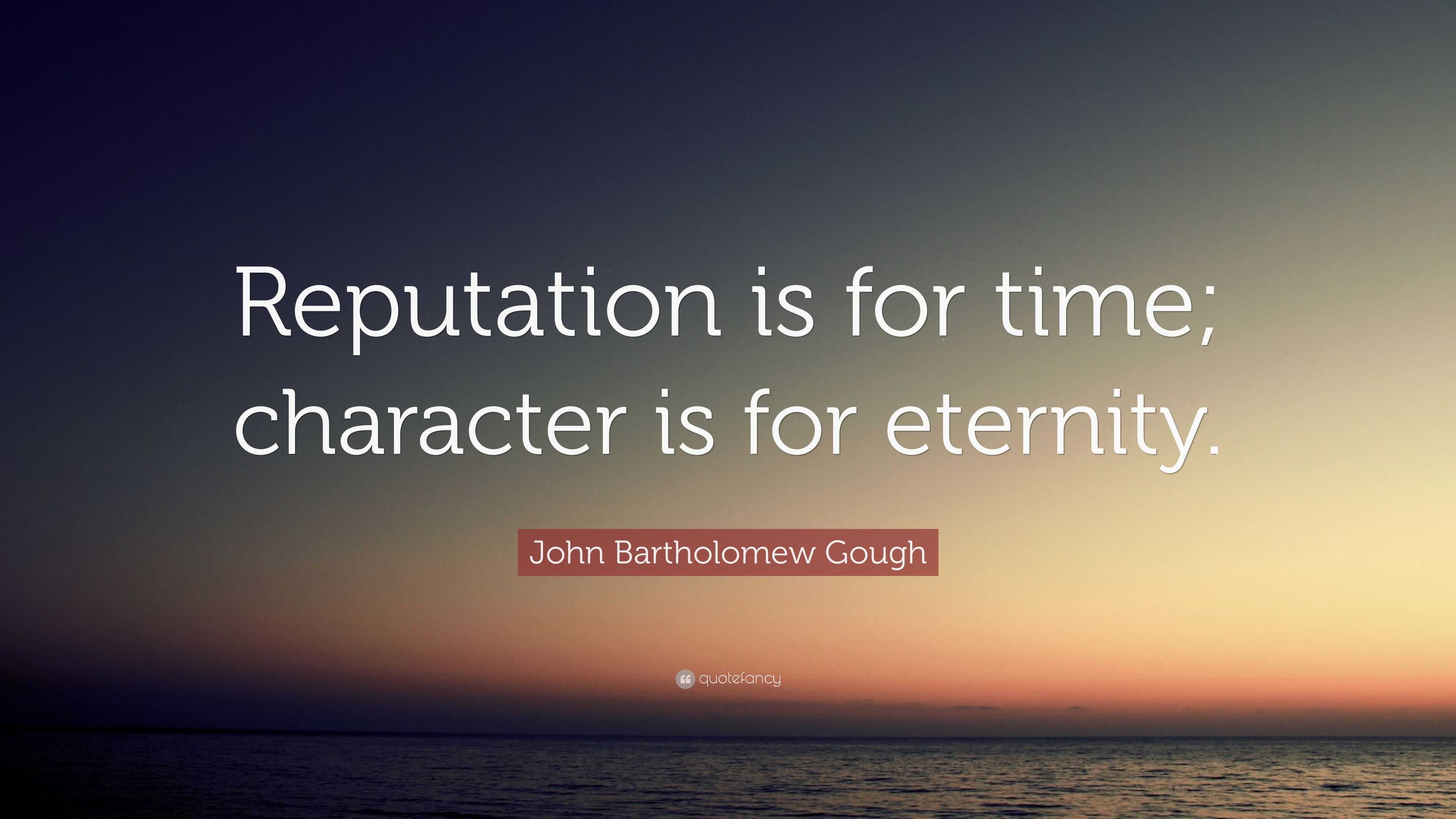 John Bartholomew Gough Quote: “Reputation is for time; character is for ...