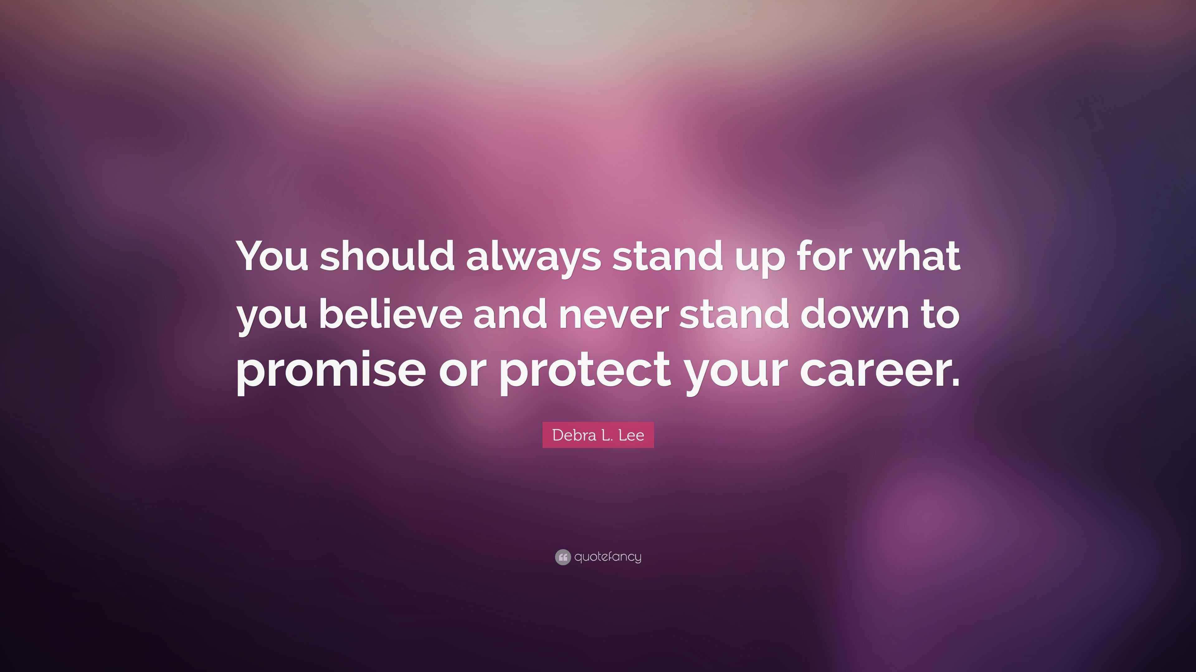 Debra L. Lee Quote: “You should always stand up for what you believe ...