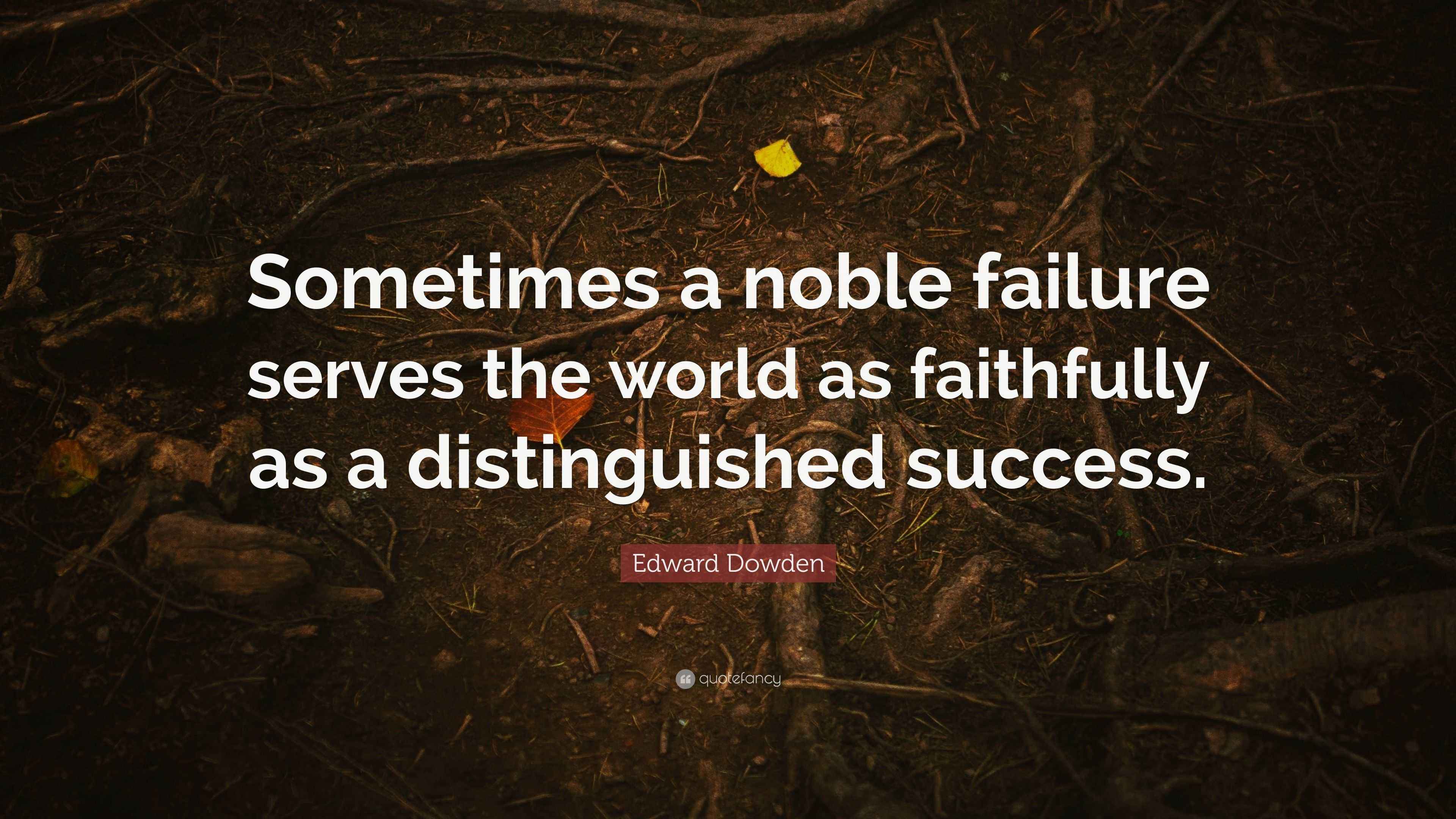 Edward Dowden Quote: “Sometimes a noble failure serves the world as ...