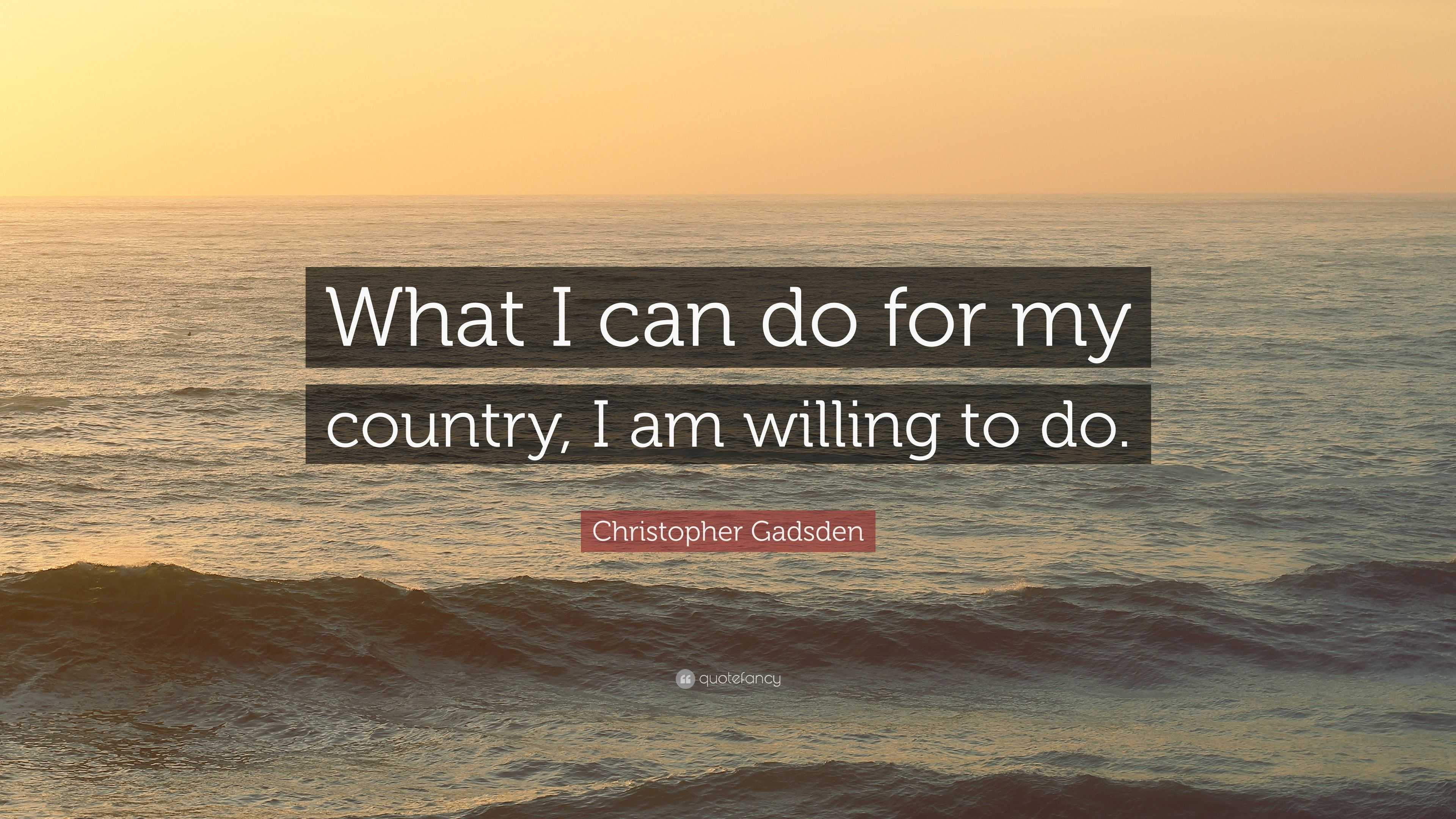 Christopher Gadsden Quote: “What I can do for my country, I am willing ...