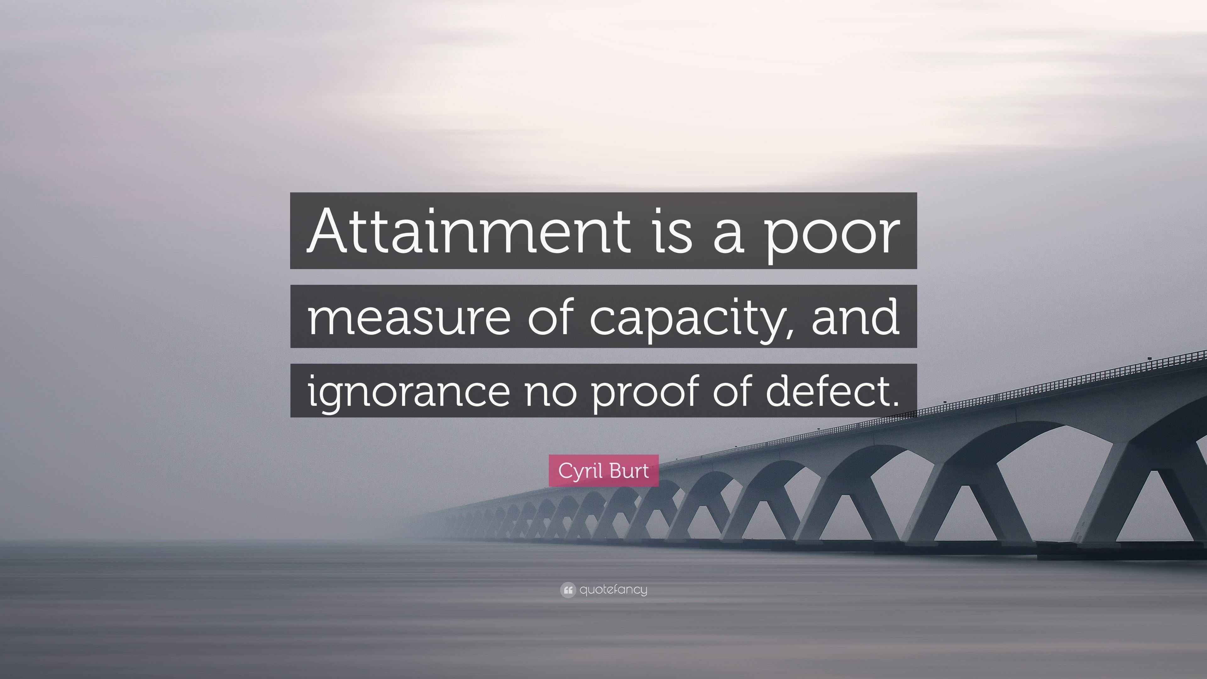 Cyril Burt Quote: “Attainment is a poor measure of capacity, and ...