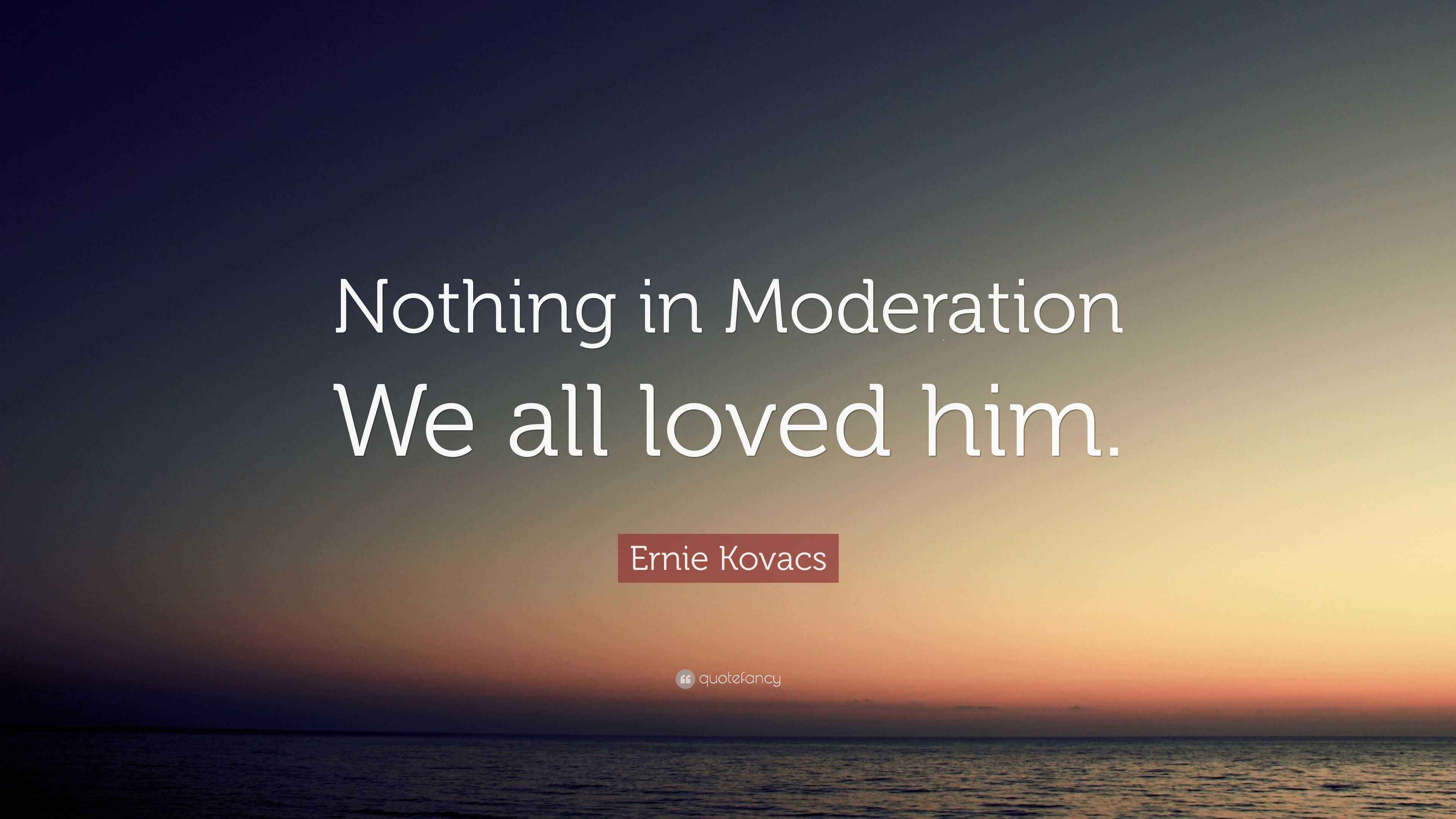 Ernie Kovacs Quote: “Nothing in Moderation We all loved him.”