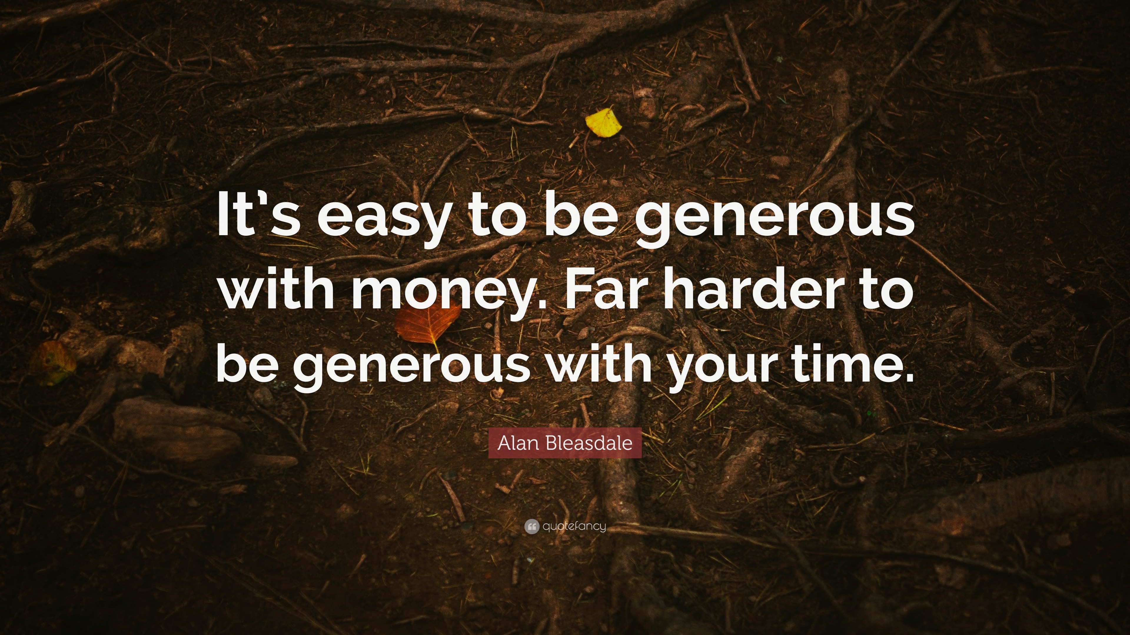Alan Bleasdale Quote: “It’s easy to be generous with money. Far harder ...