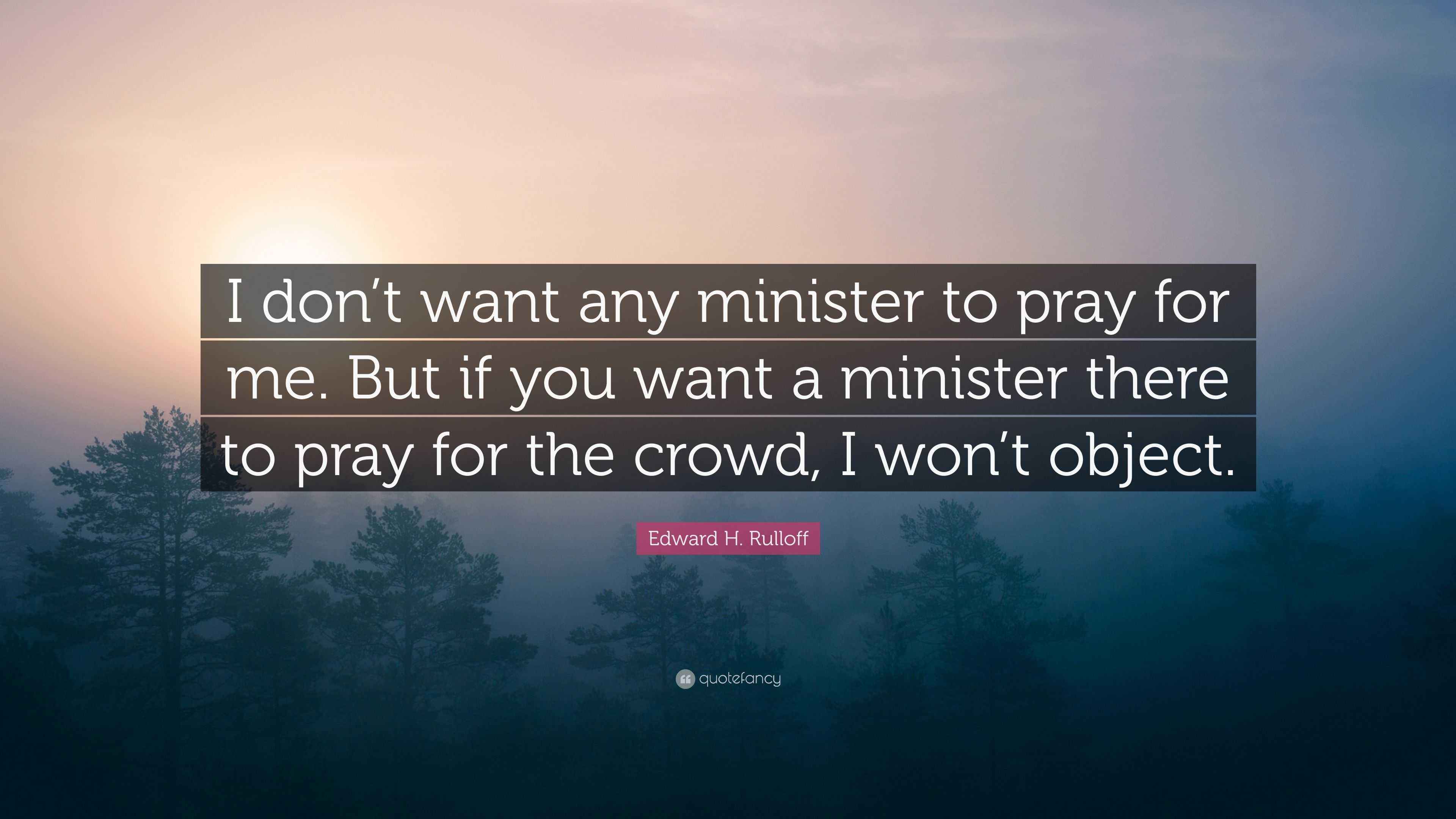 Edward H. Rulloff Quote: “I don’t want any minister to pray for me. But ...