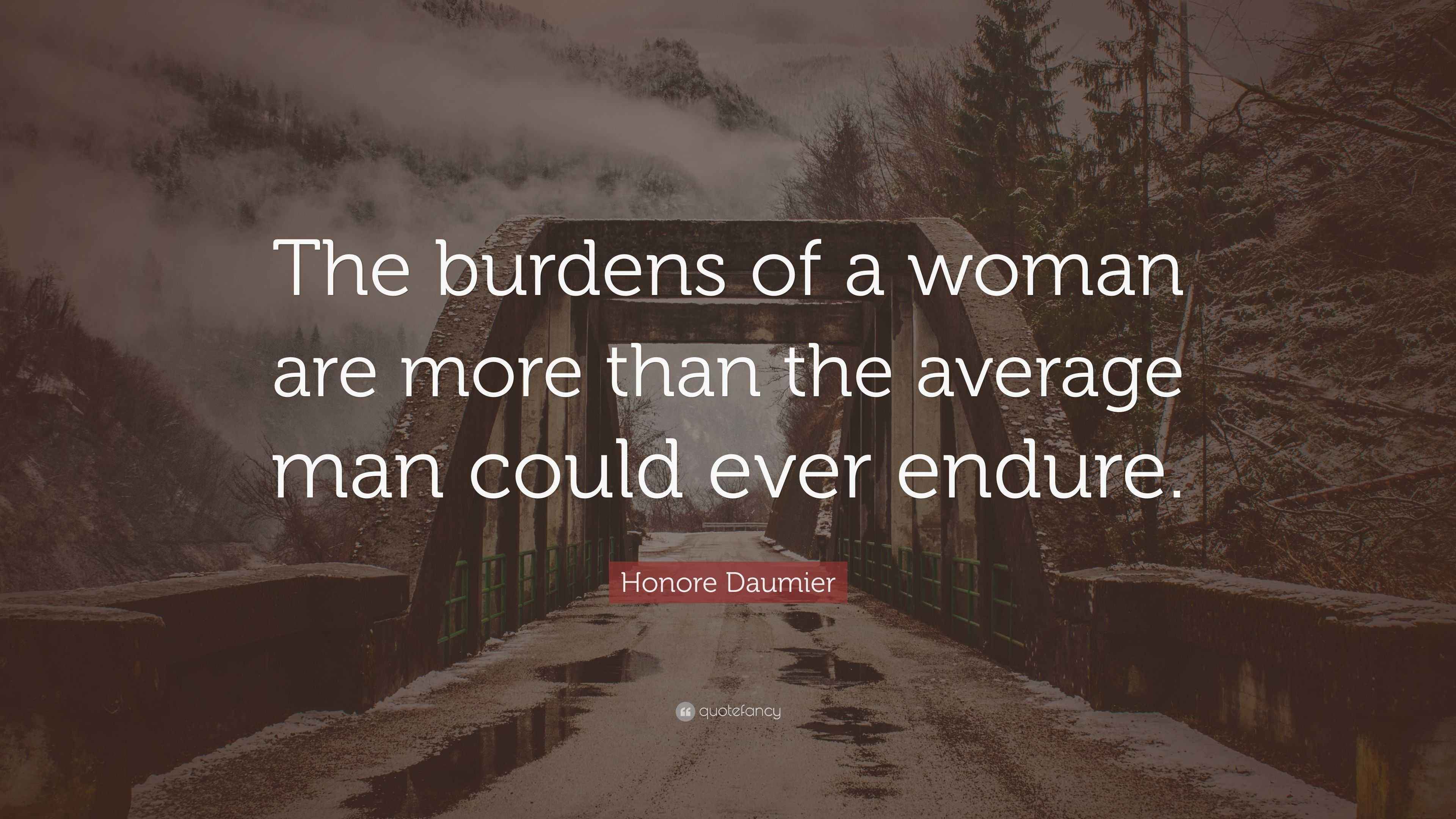 Honore Daumier Quote: “The burdens of a woman are more than the average ...