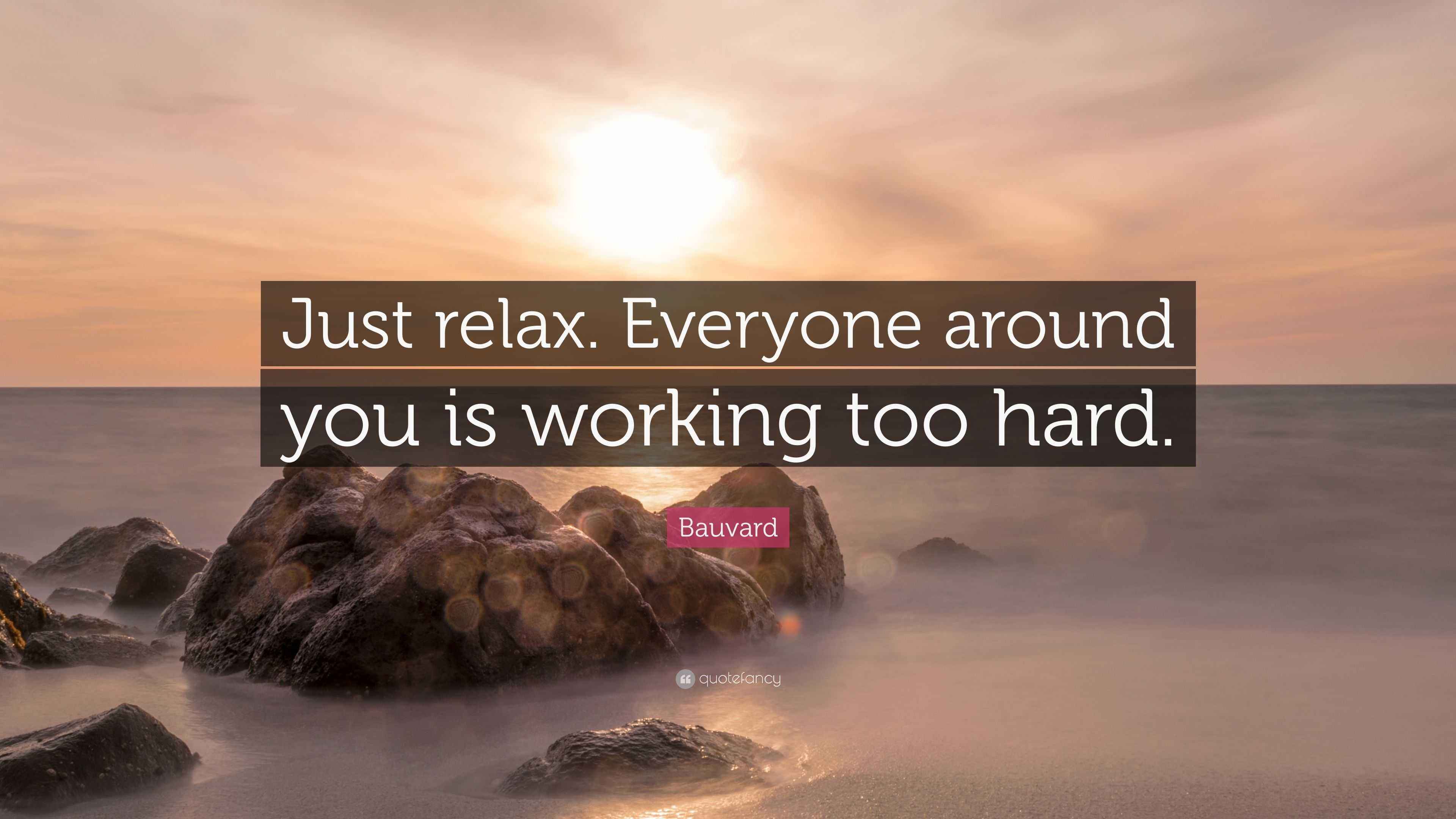 Bauvard Quote: “Just relax. Everyone around you is working too hard.”