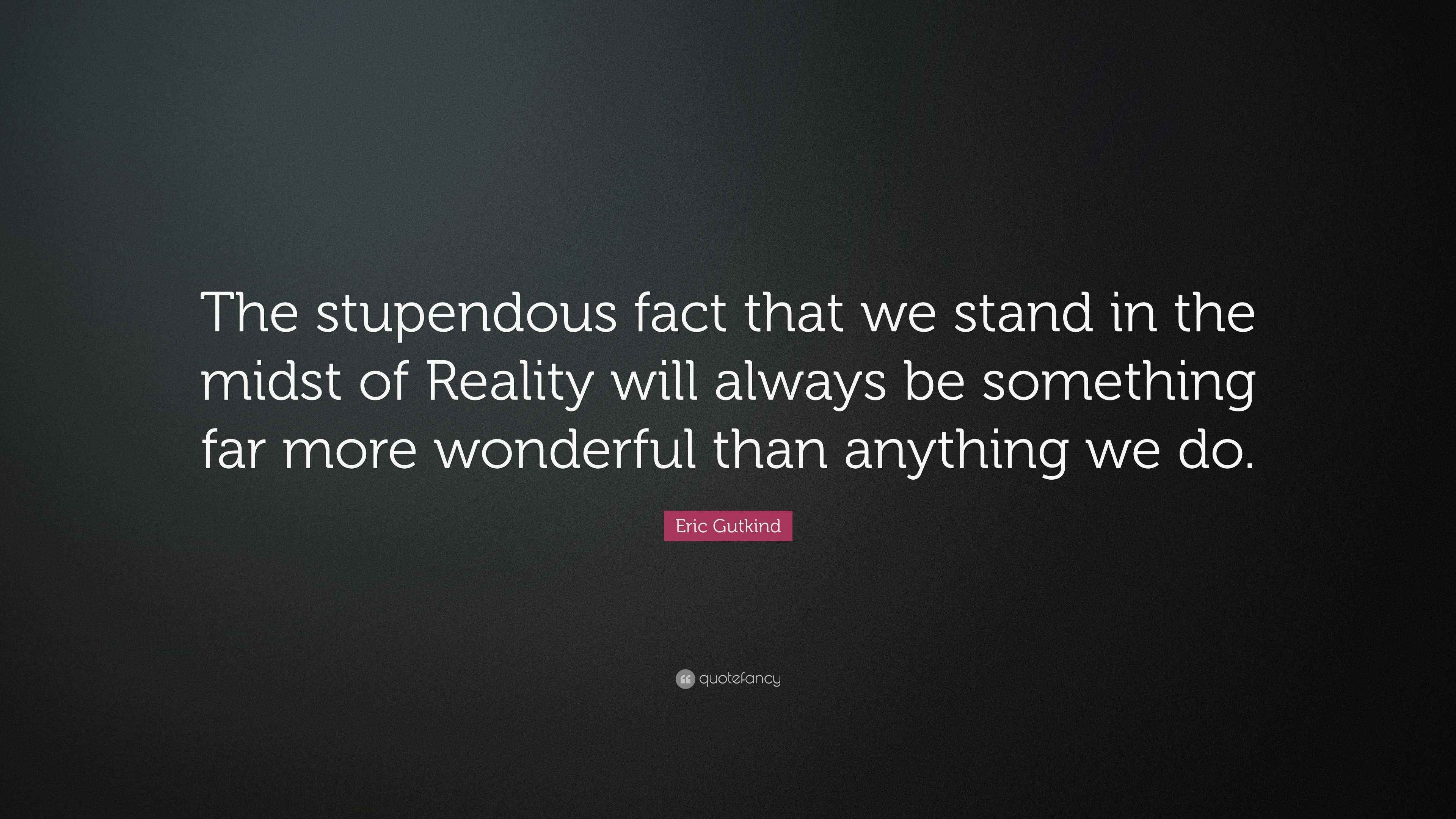 Eric Gutkind Quote: “The stupendous fact that we stand in the midst of ...