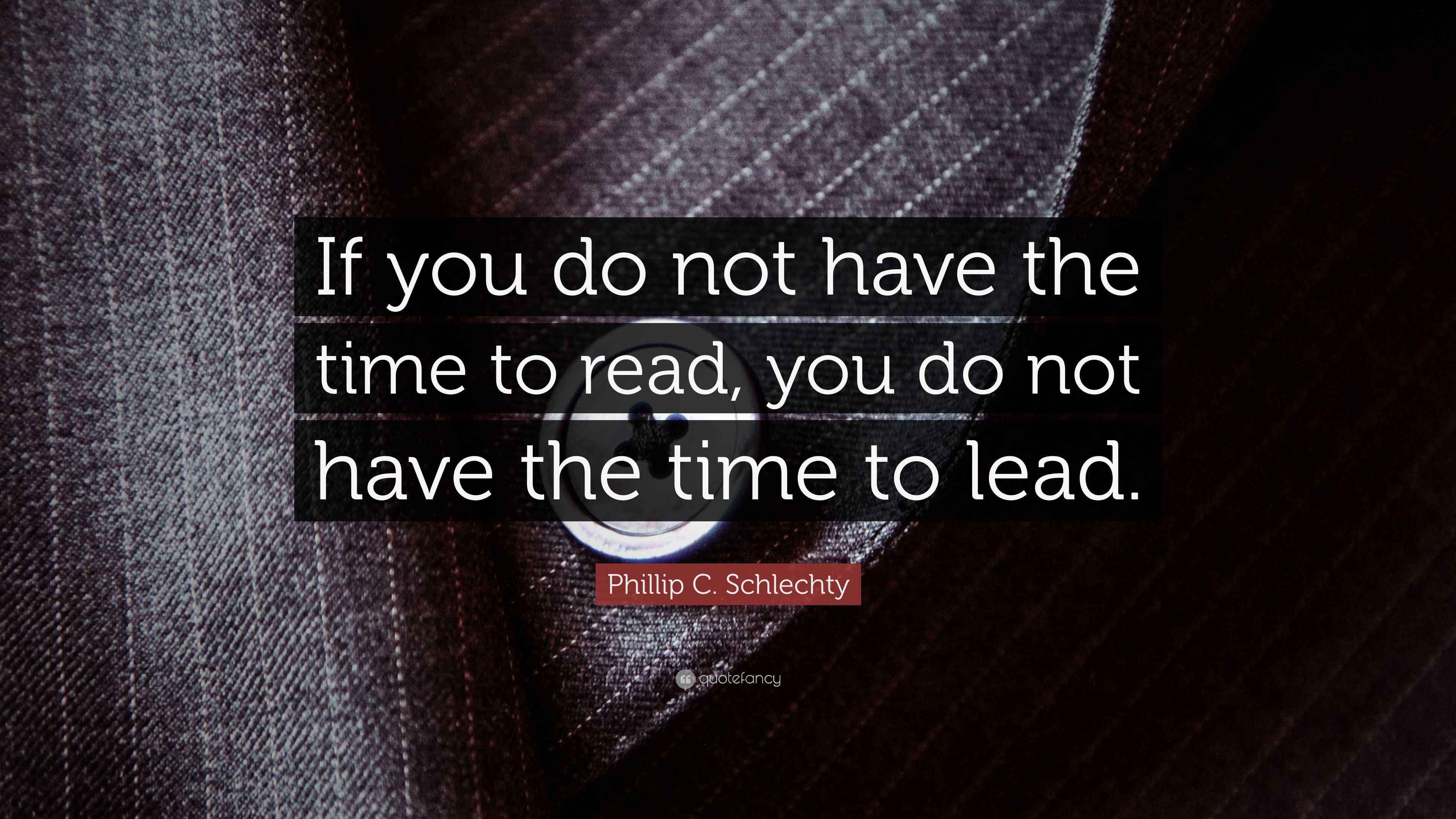 Phillip C. Schlechty Quote: “If you do not have the time to read, you ...