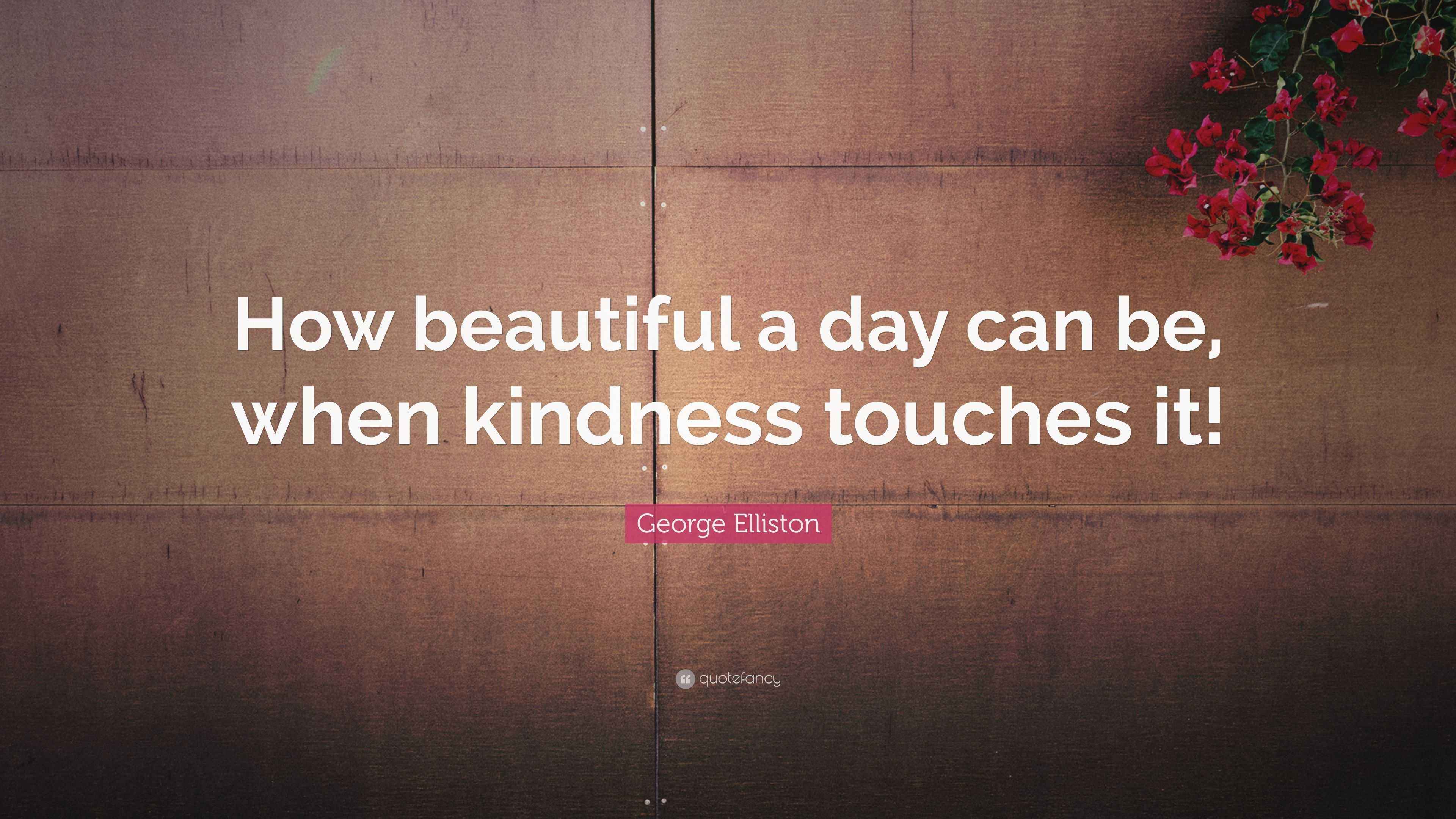 George Elliston Quote: “How beautiful a day can be, when kindness ...