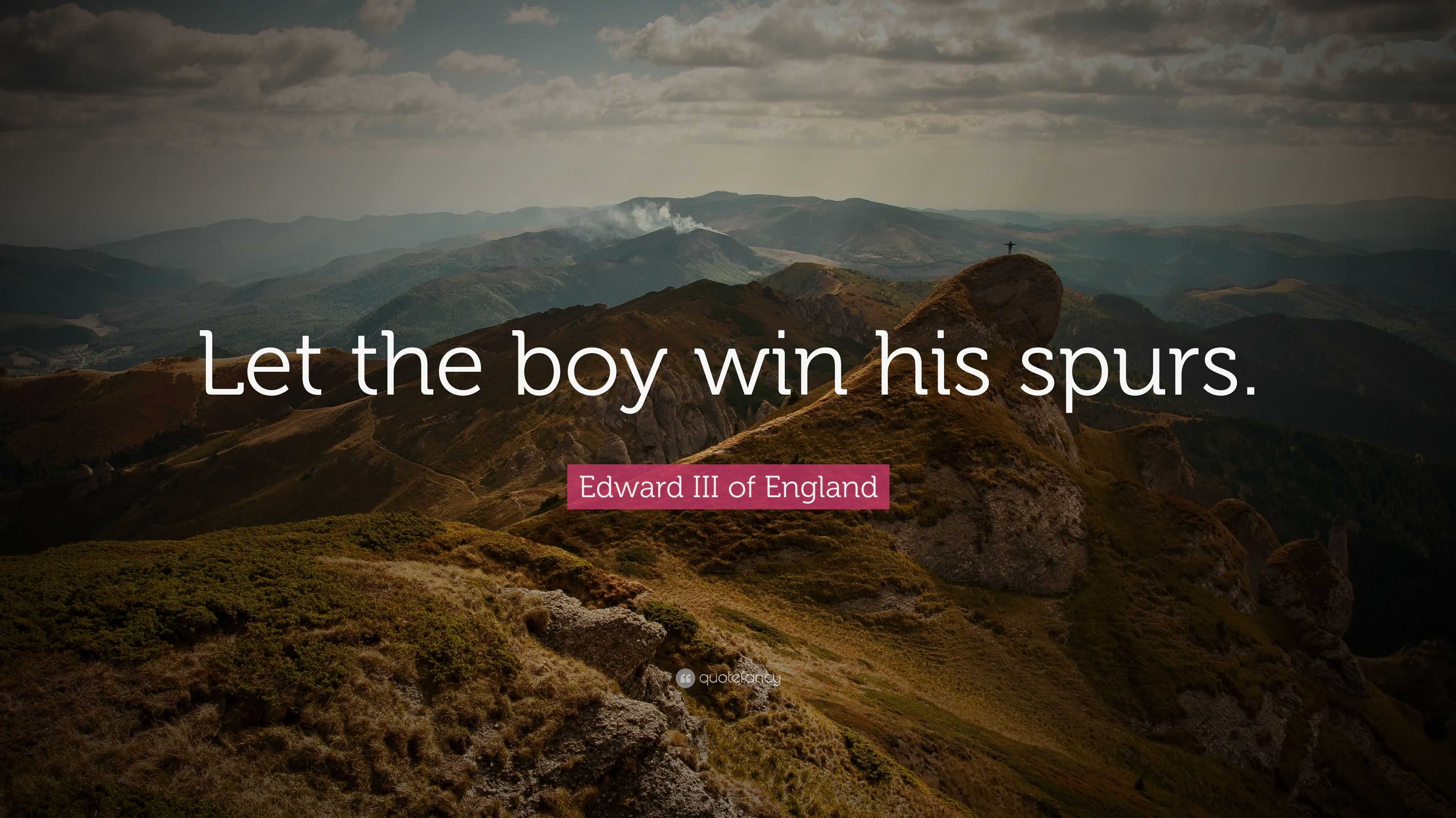 Edward III of England Quote: “Let the boy win his spurs.”