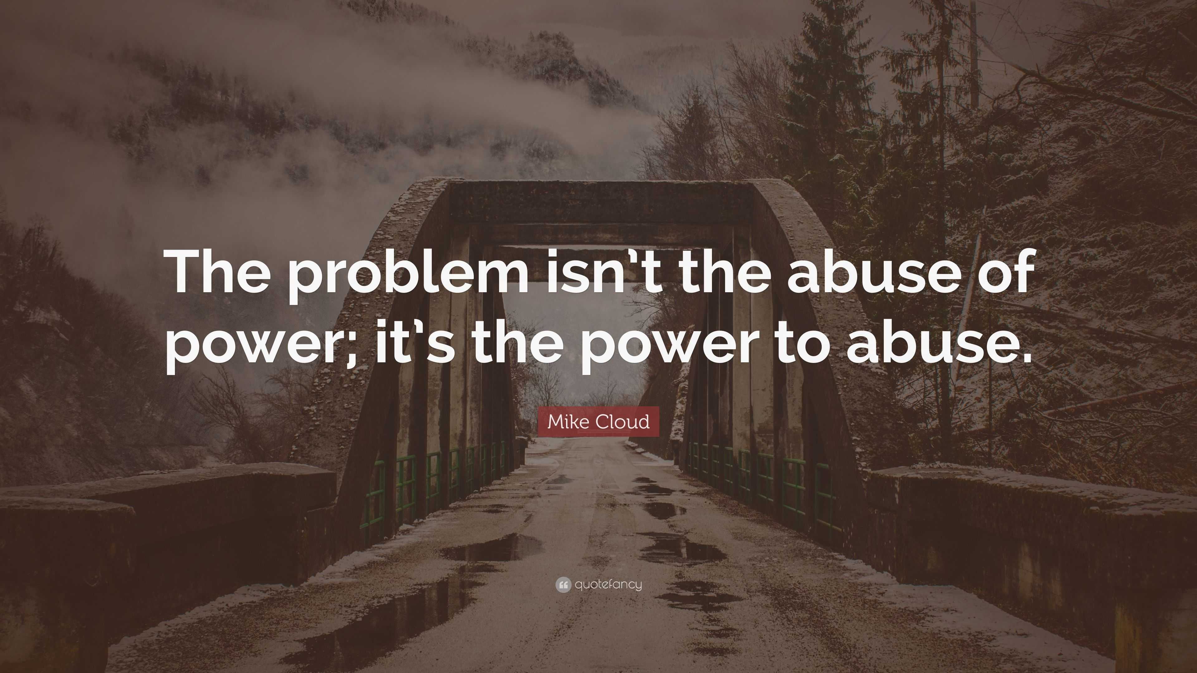 Mike Cloud Quote: “The problem isn’t the abuse of power; it’s the power ...