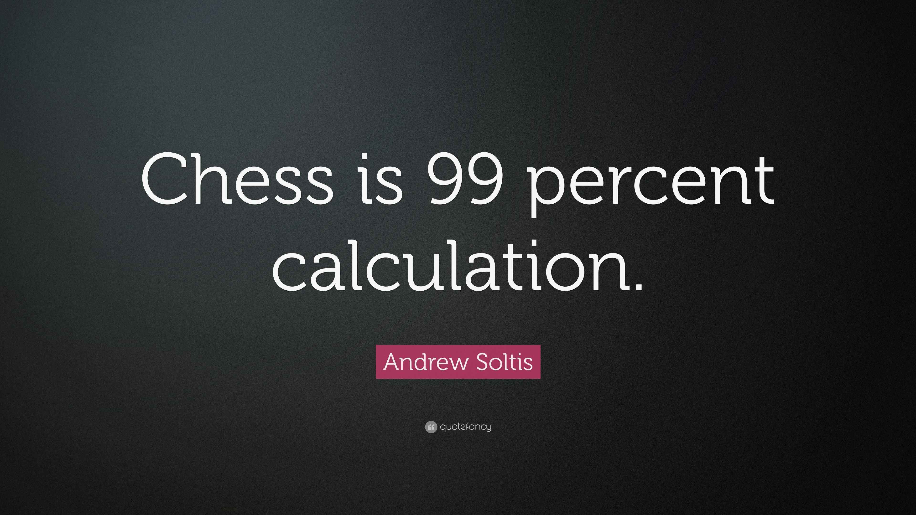 Andrew Soltis Quote: “Chess is 99 percent calculation.”