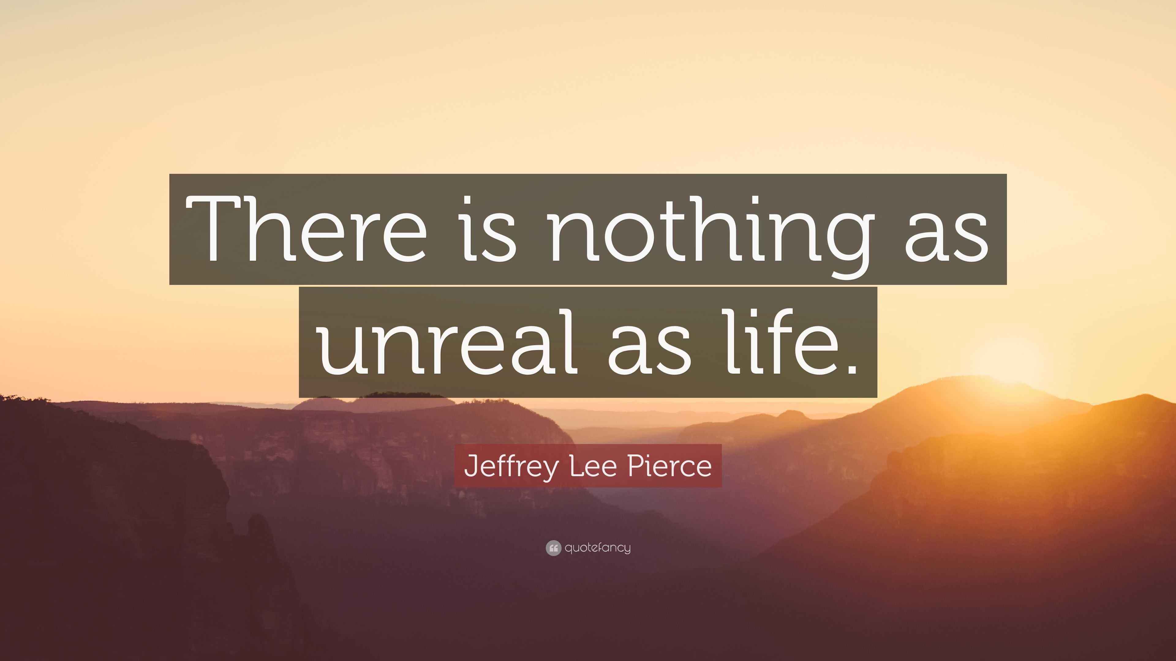 Jeffrey Lee Pierce Quote: “There is nothing as unreal as life.”