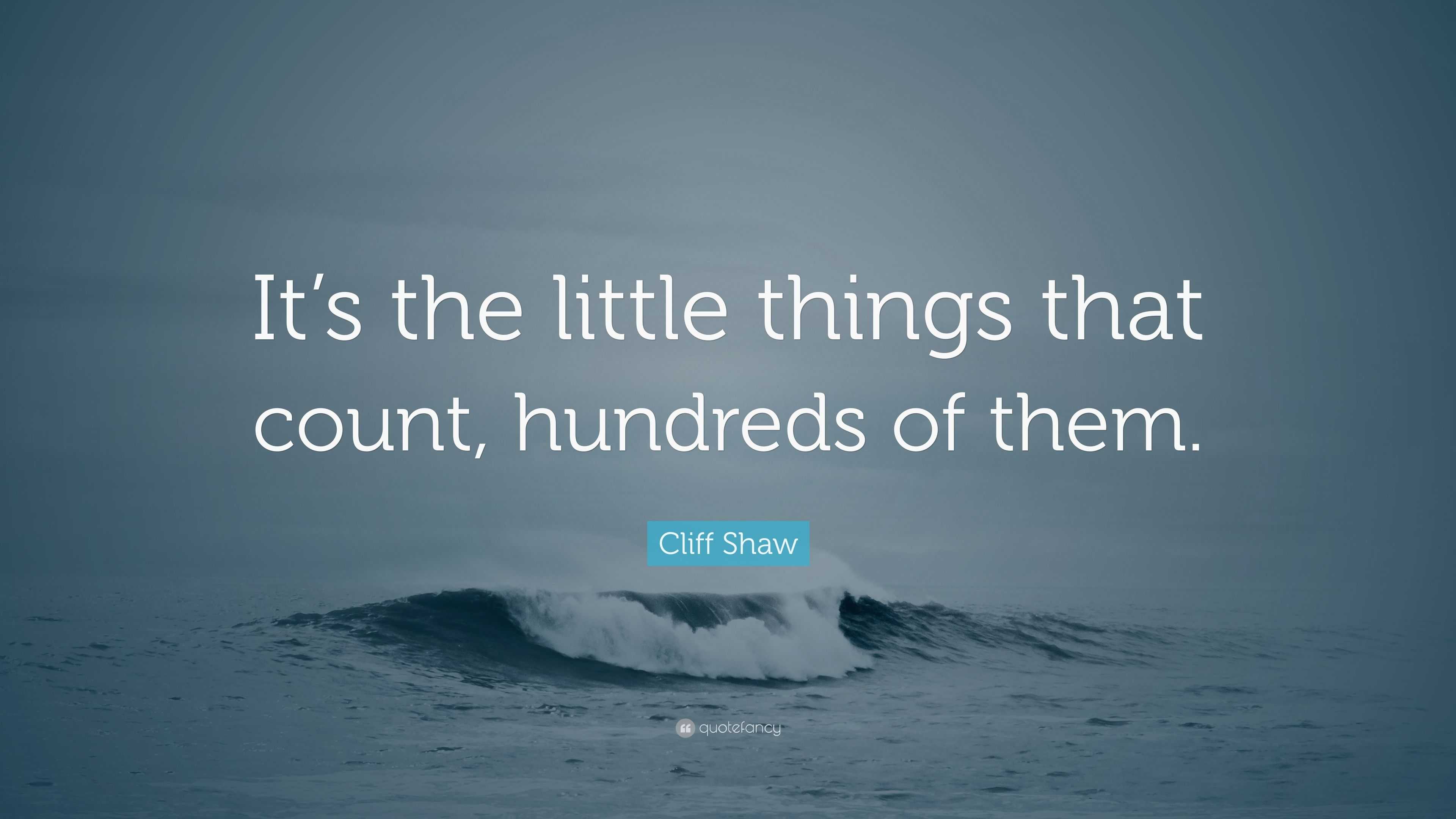 Cliff Shaw Quote: “It’s the little things that count, hundreds of them.”