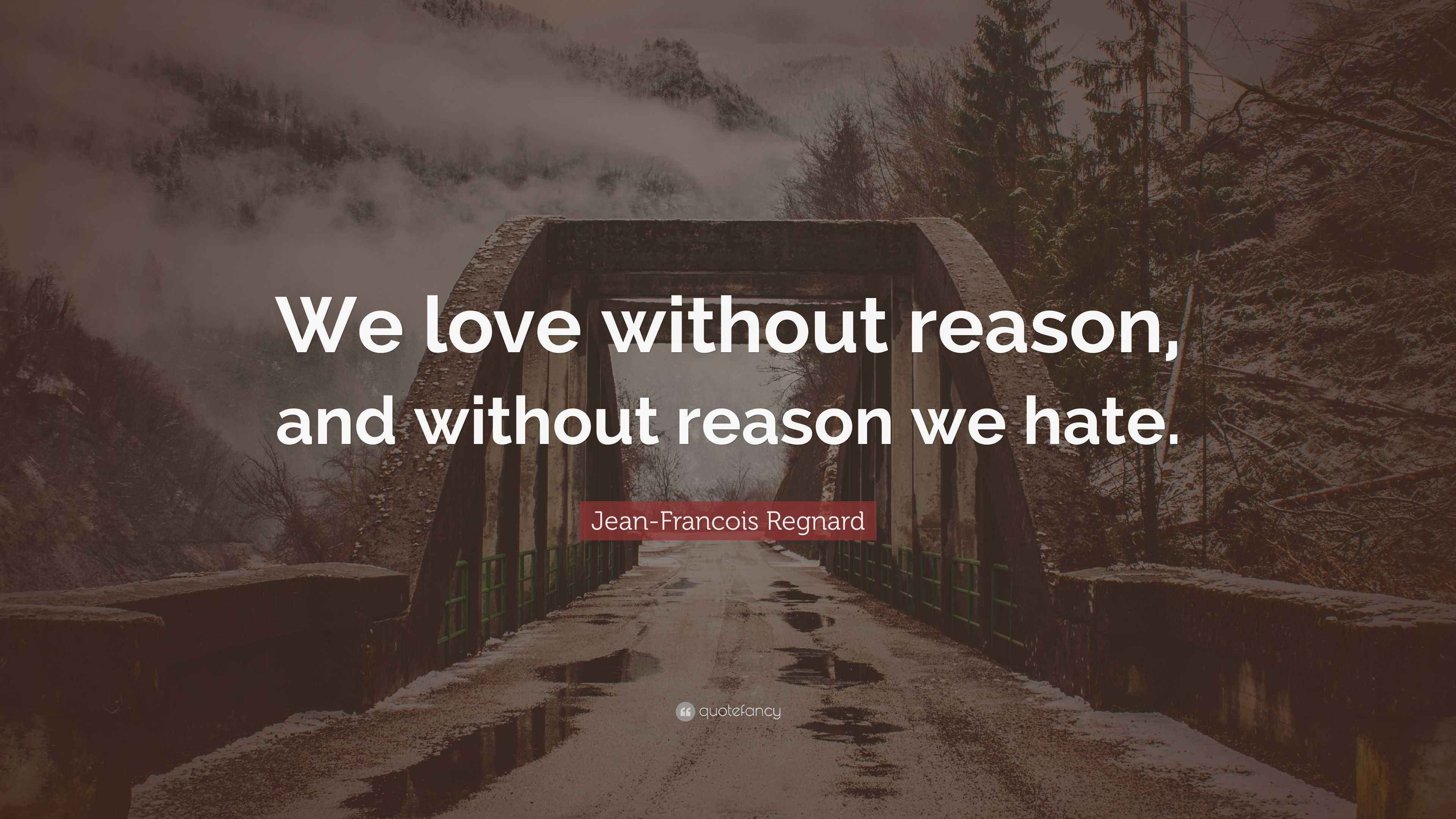 Jean-Francois Regnard Quote: “We love without reason, and without ...