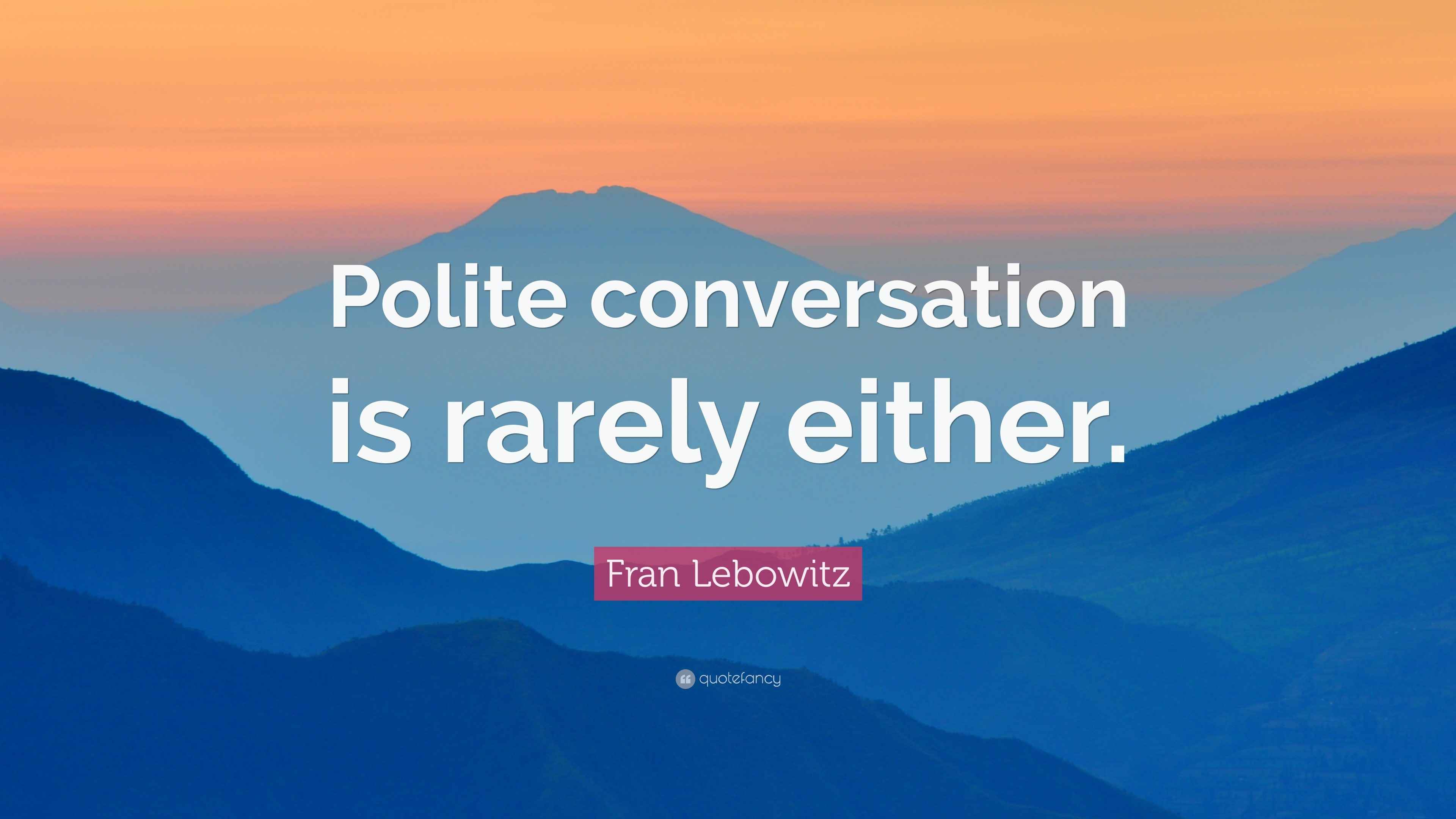 Fran Lebowitz Quote: “Polite conversation is rarely either.”