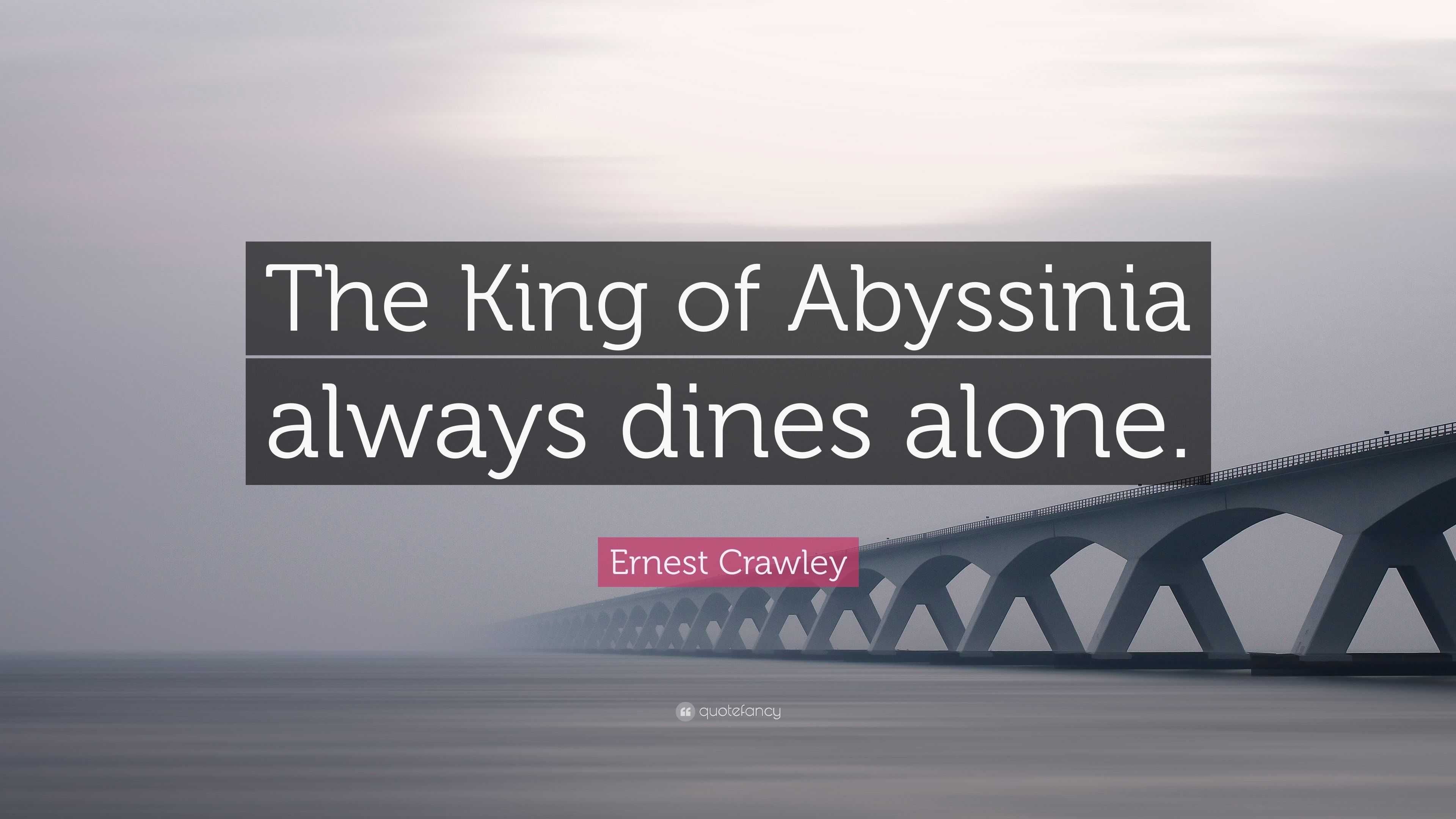 Ernest Crawley Quote: “The King of Abyssinia always dines alone.”