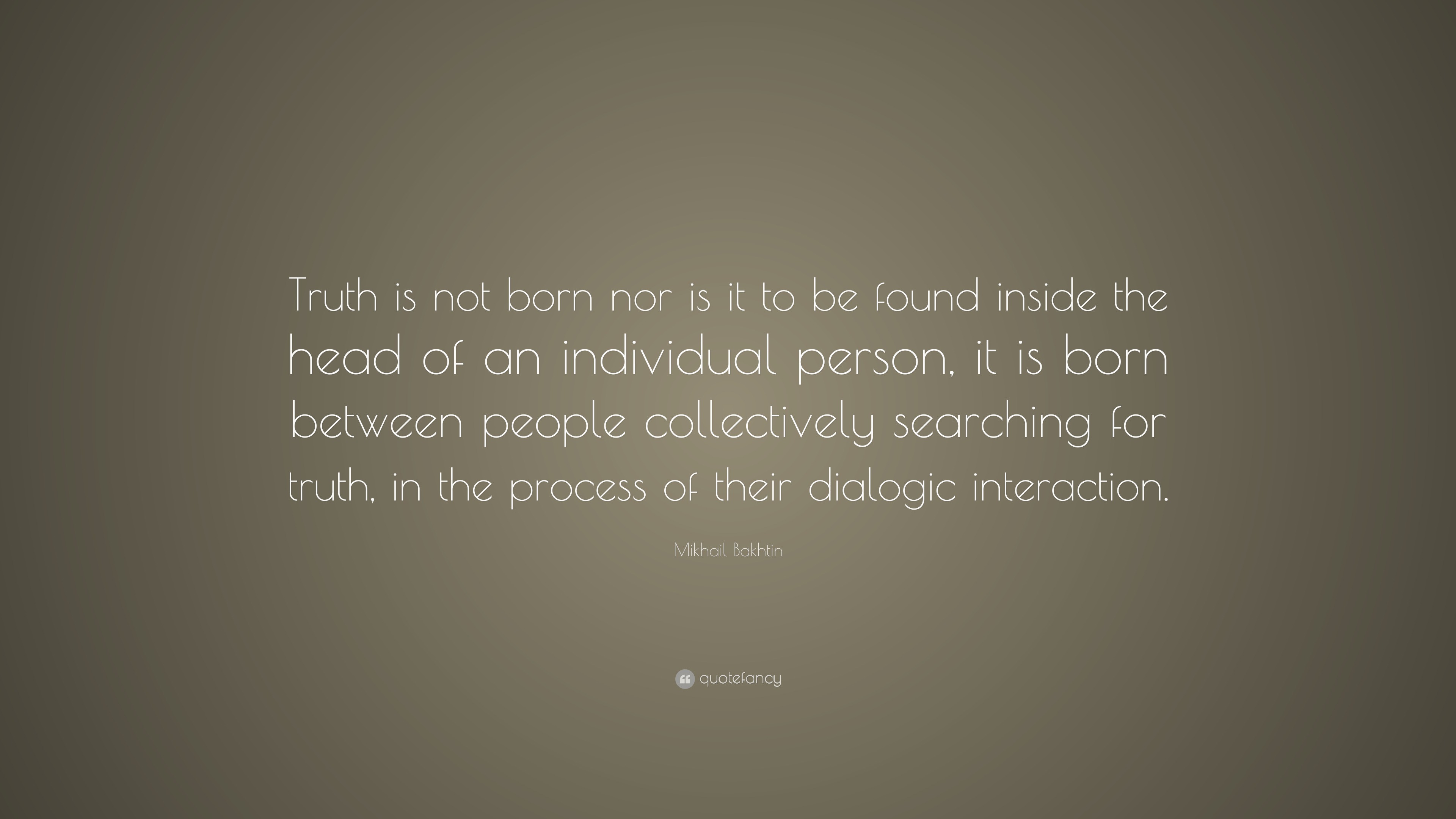Mikhail Bakhtin Quote: “Truth is not born nor is it to be found inside ...