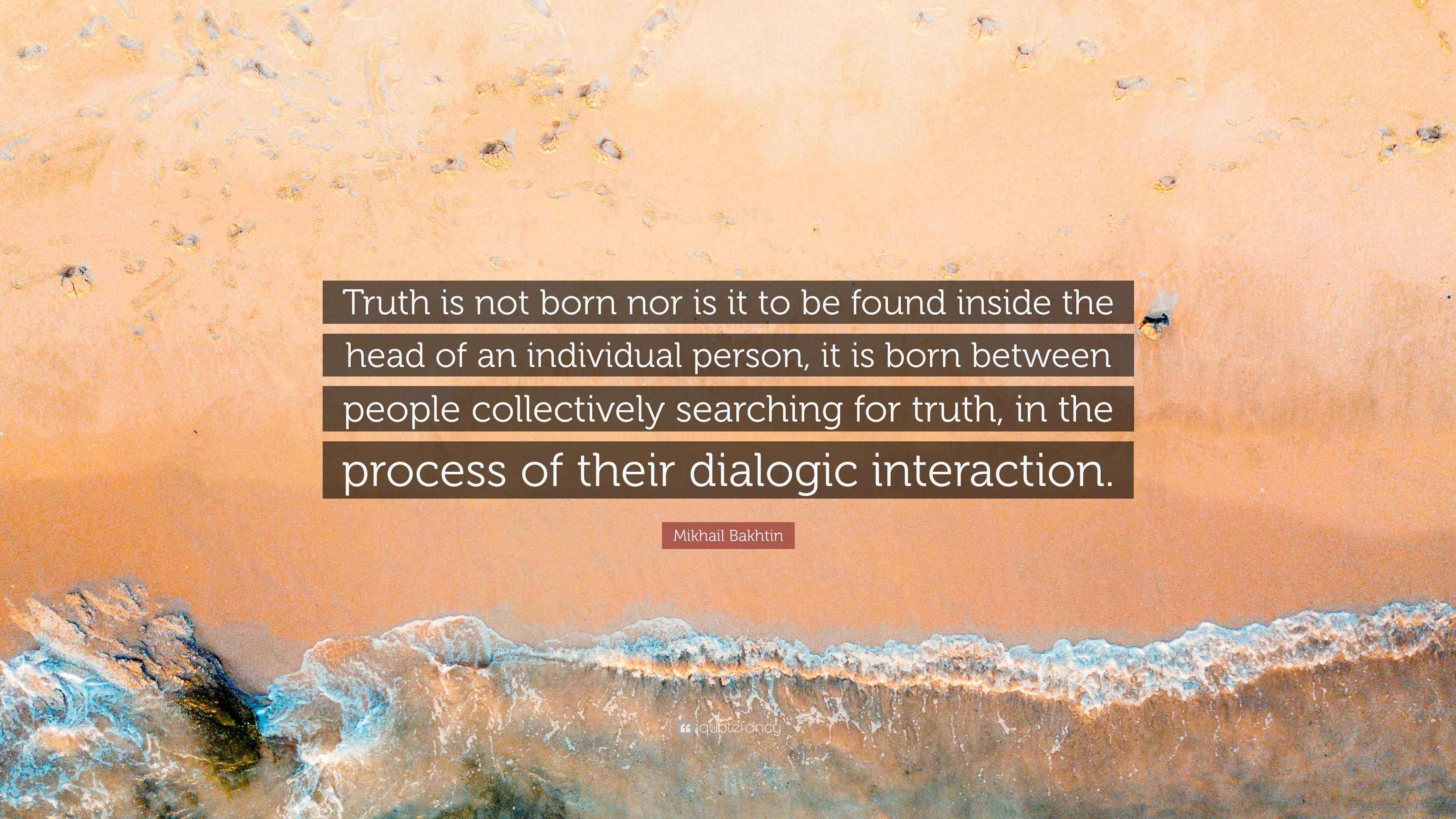 Mikhail Bakhtin Quote: “Truth is not born nor is it to be found inside ...